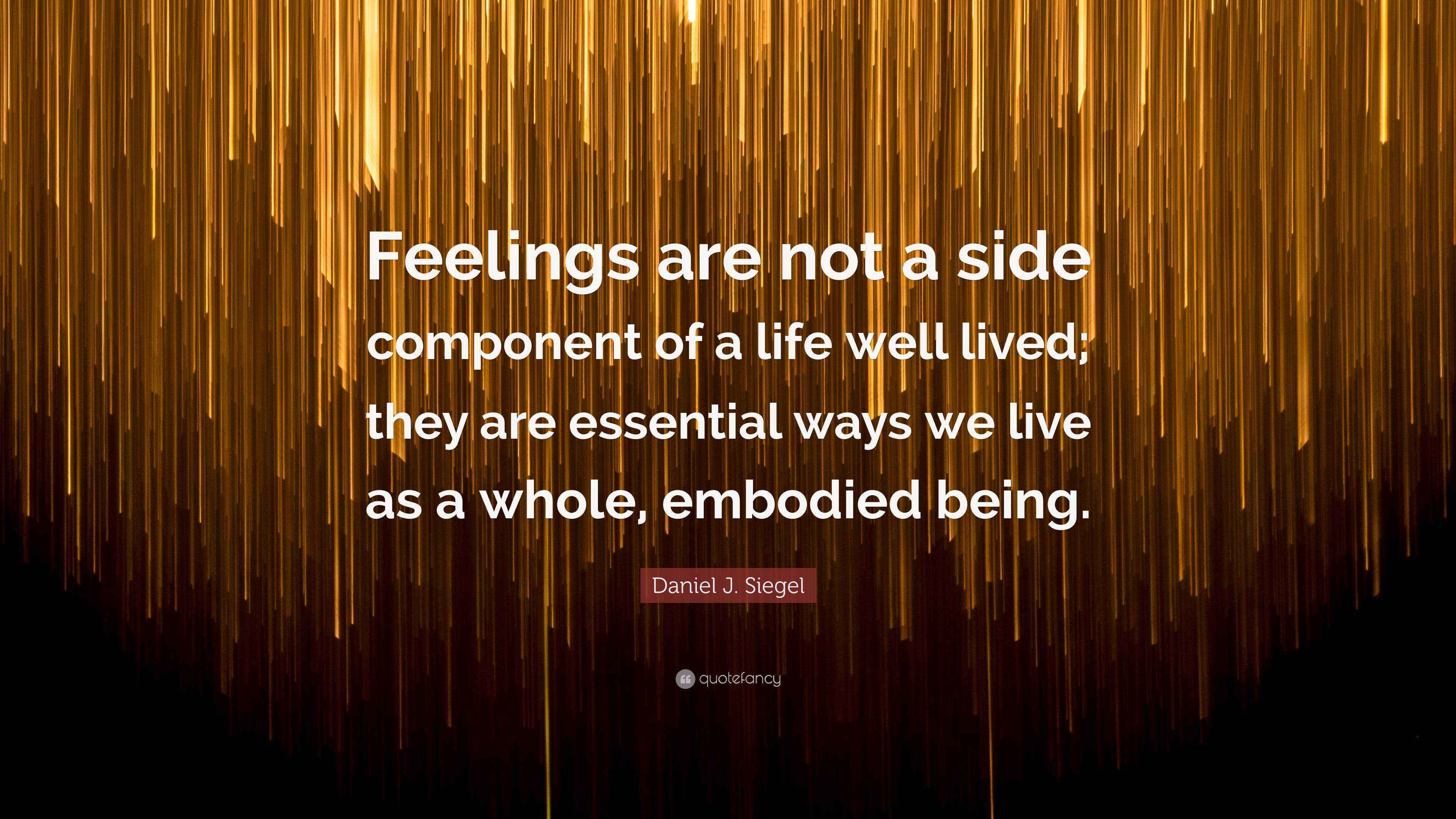 Daniel J. Siegel Quote: “Feelings are not a side component of a life ...