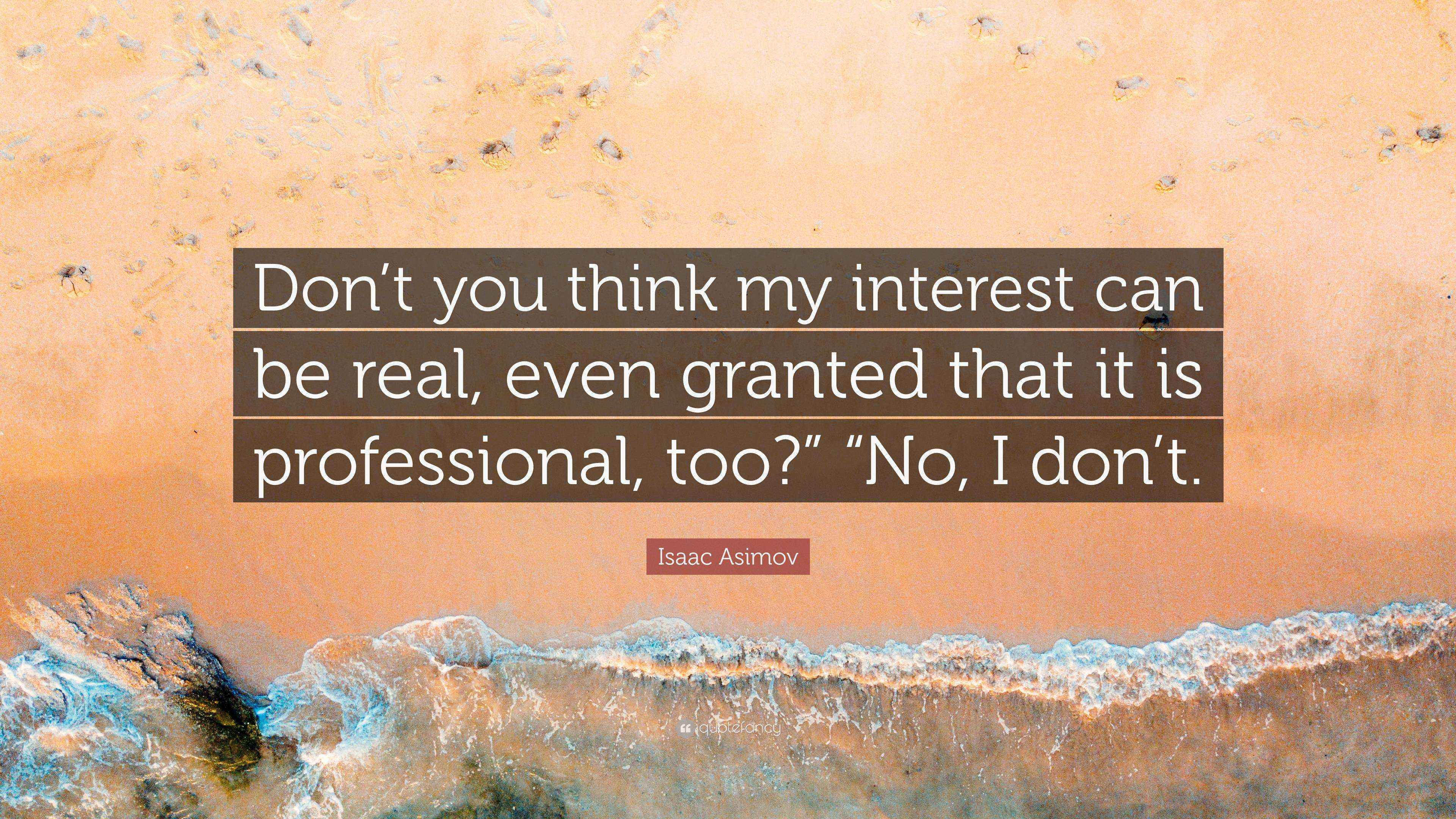 Isaac Asimov Quote: “Don’t you think my interest can be real, even ...
