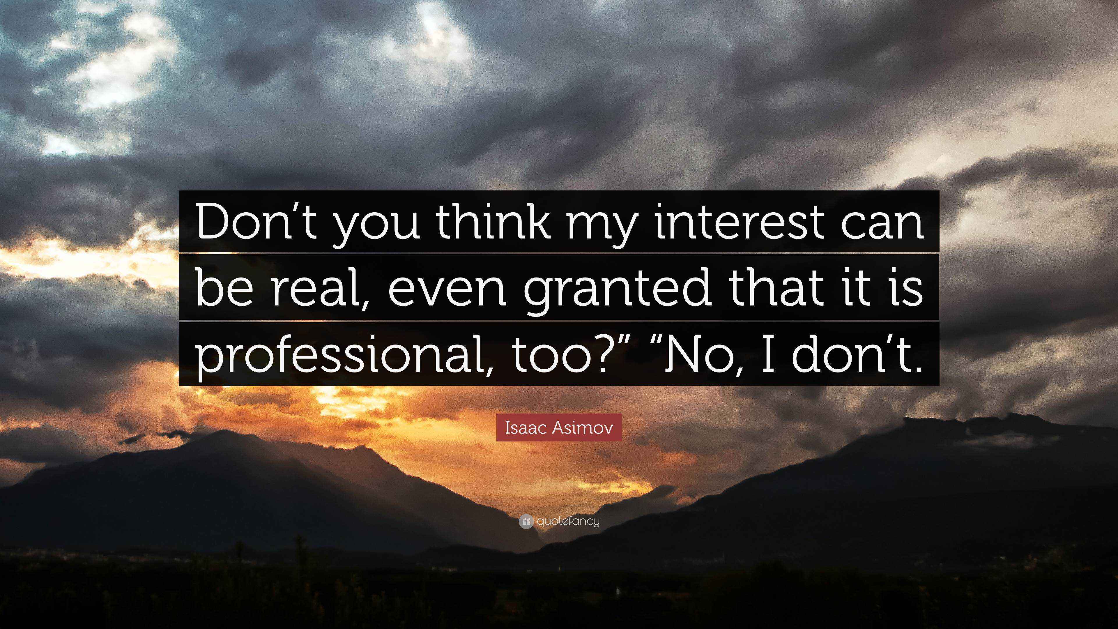 Isaac Asimov Quote: “Don’t you think my interest can be real, even ...