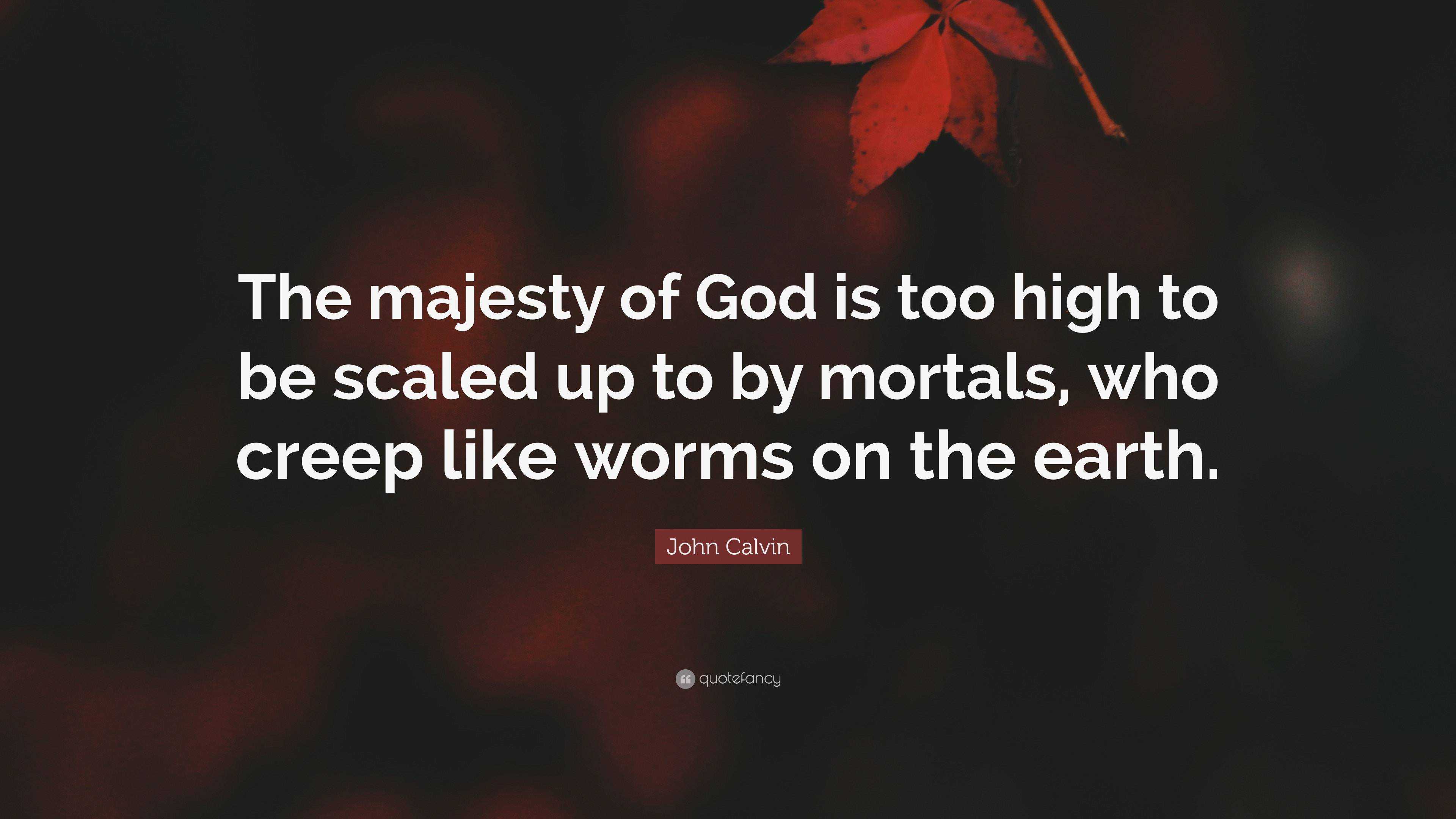 John Calvin Quote: “The majesty of God is too high to be scaled up to ...