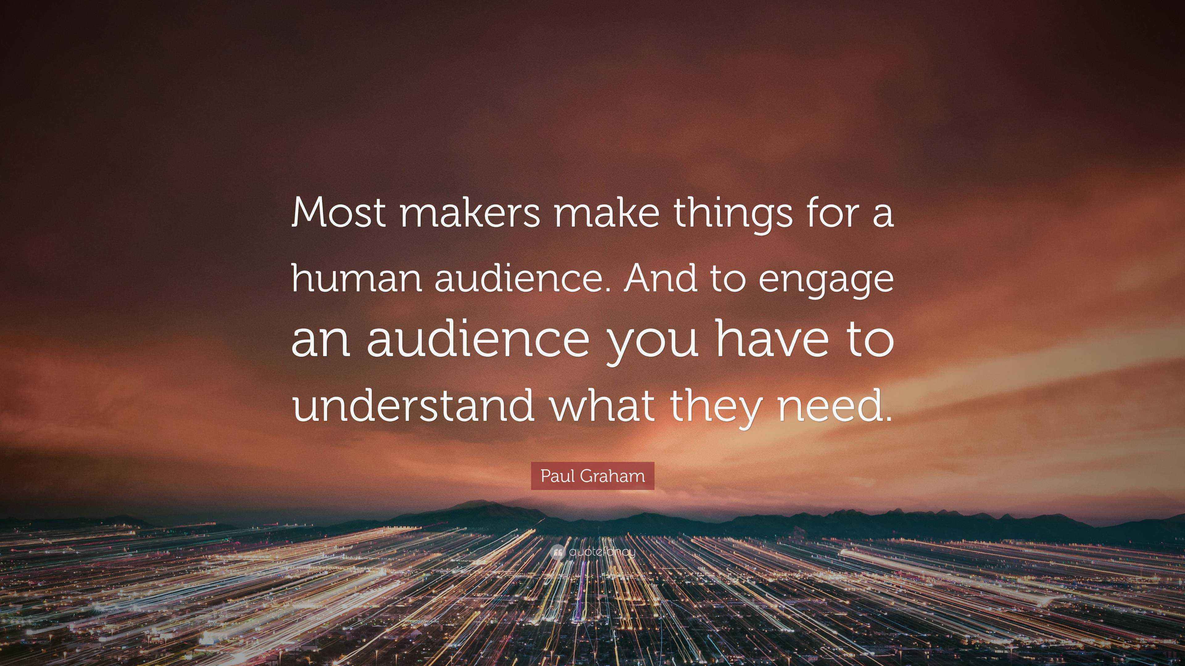 Paul Graham Quote: “Most makers make things for a human audience. And ...