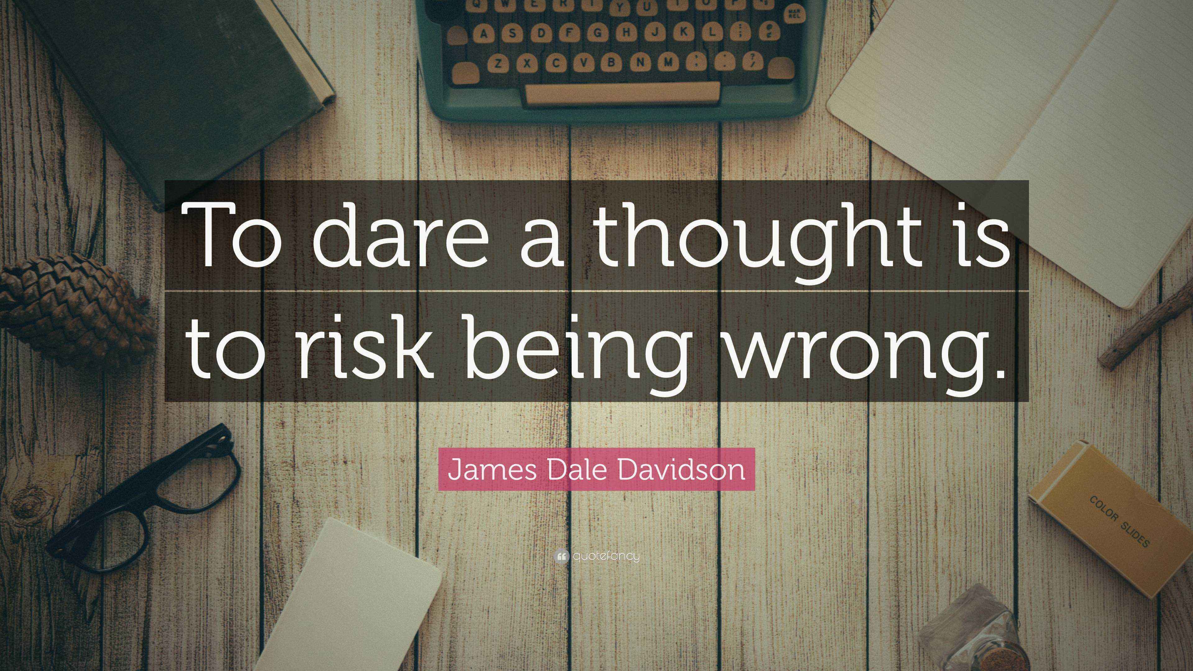 James Dale Davidson Quote: “To dare a thought is to risk being wrong.”