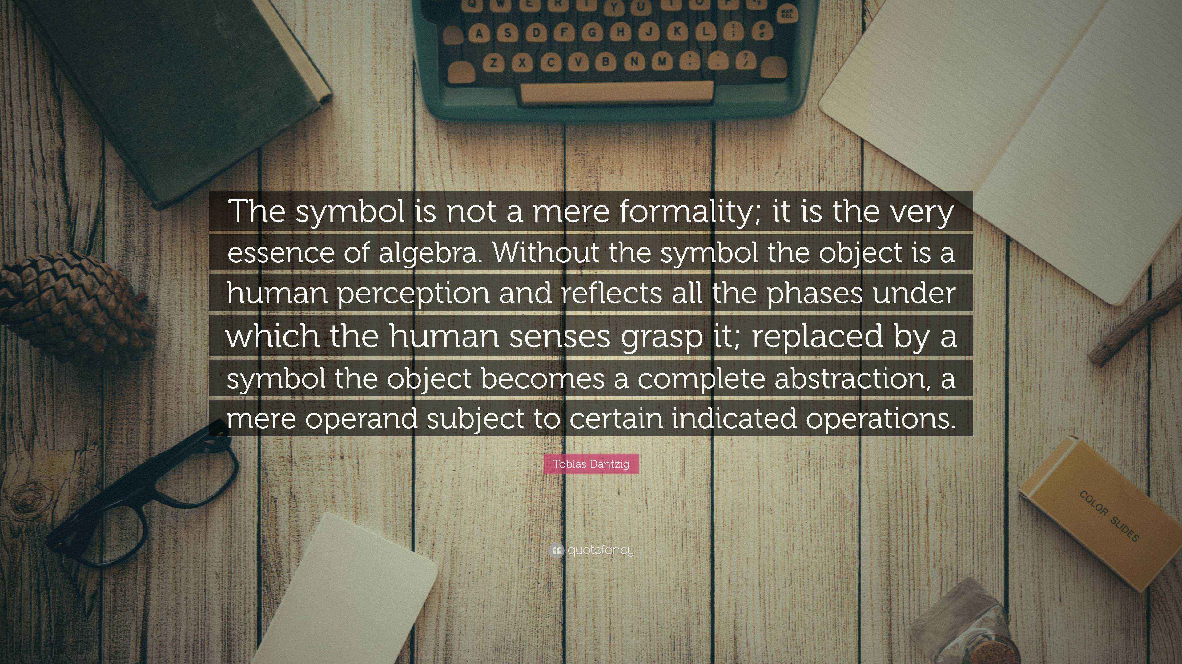 Tobias Dantzig Quote: “The symbol is not a mere formality; it is the ...