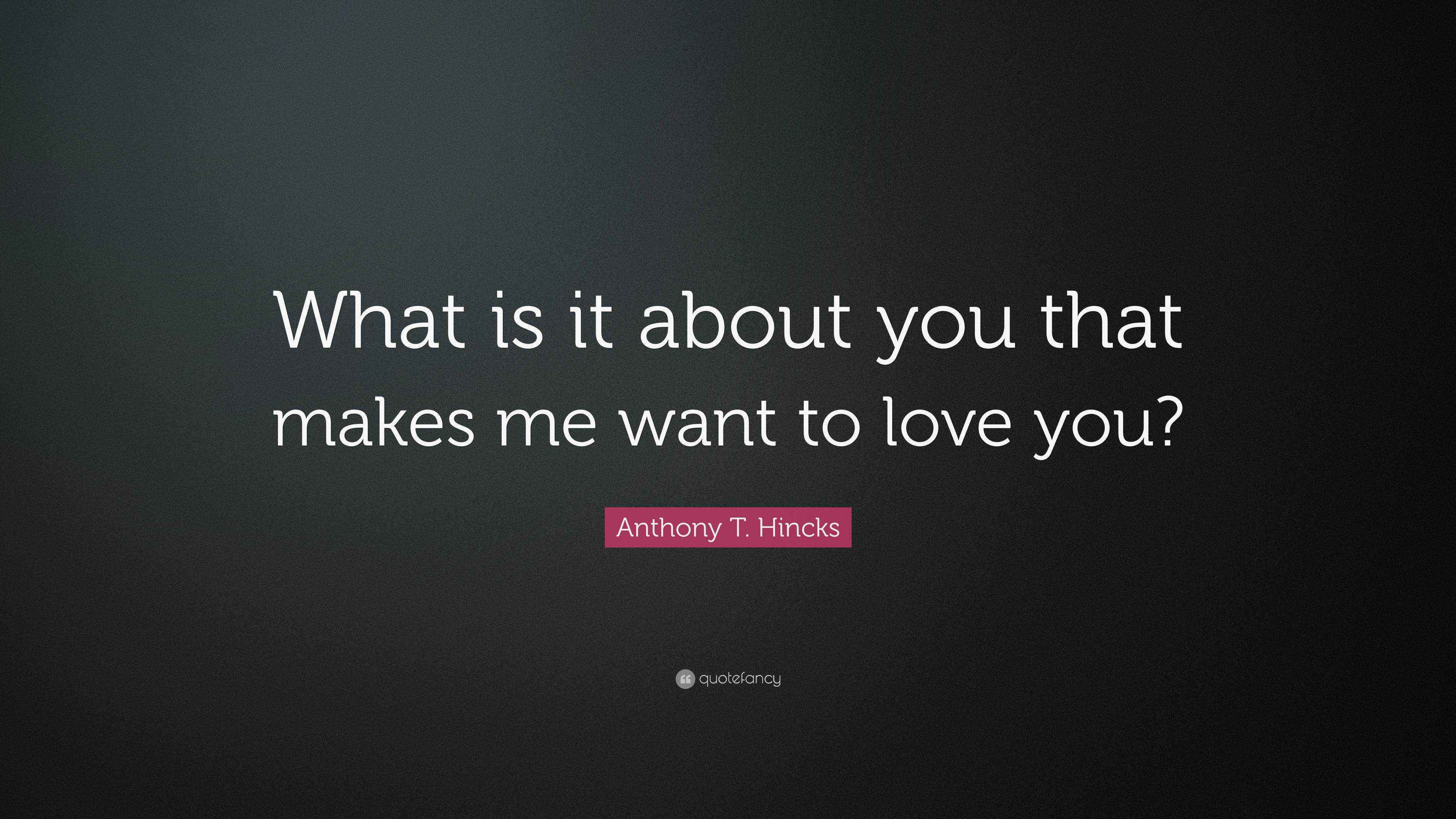 Anthony T. Hincks Quote: “What is it about you that makes me want to ...