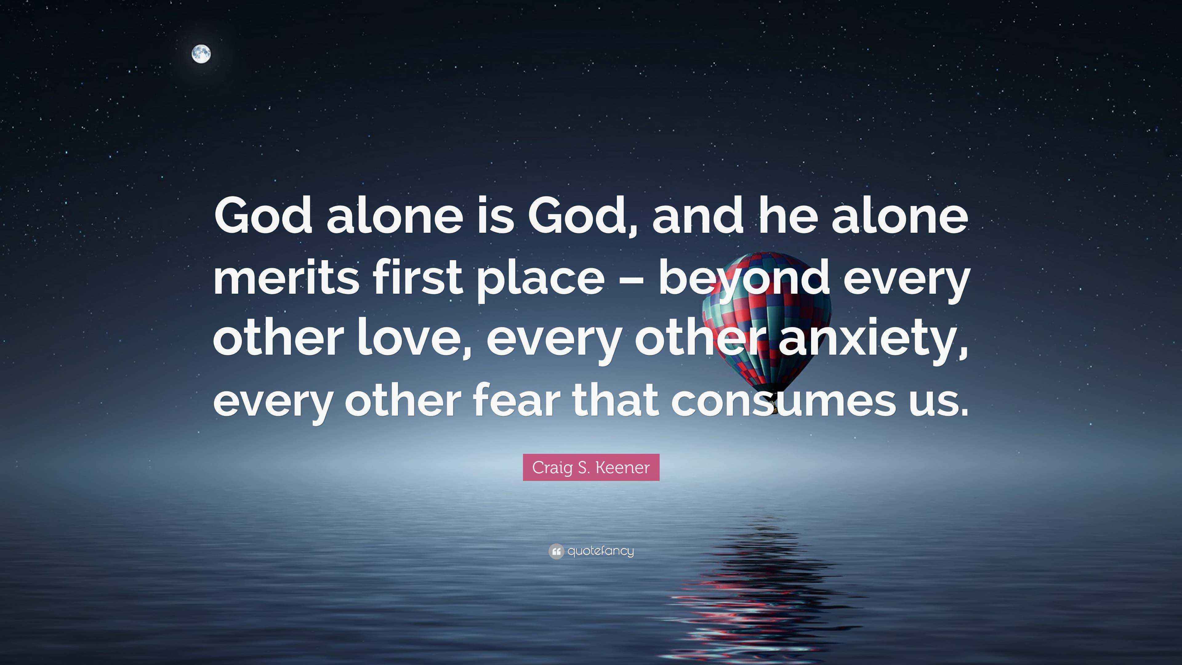 Craig S. Keener Quote: “God alone is God, and he alone merits first ...