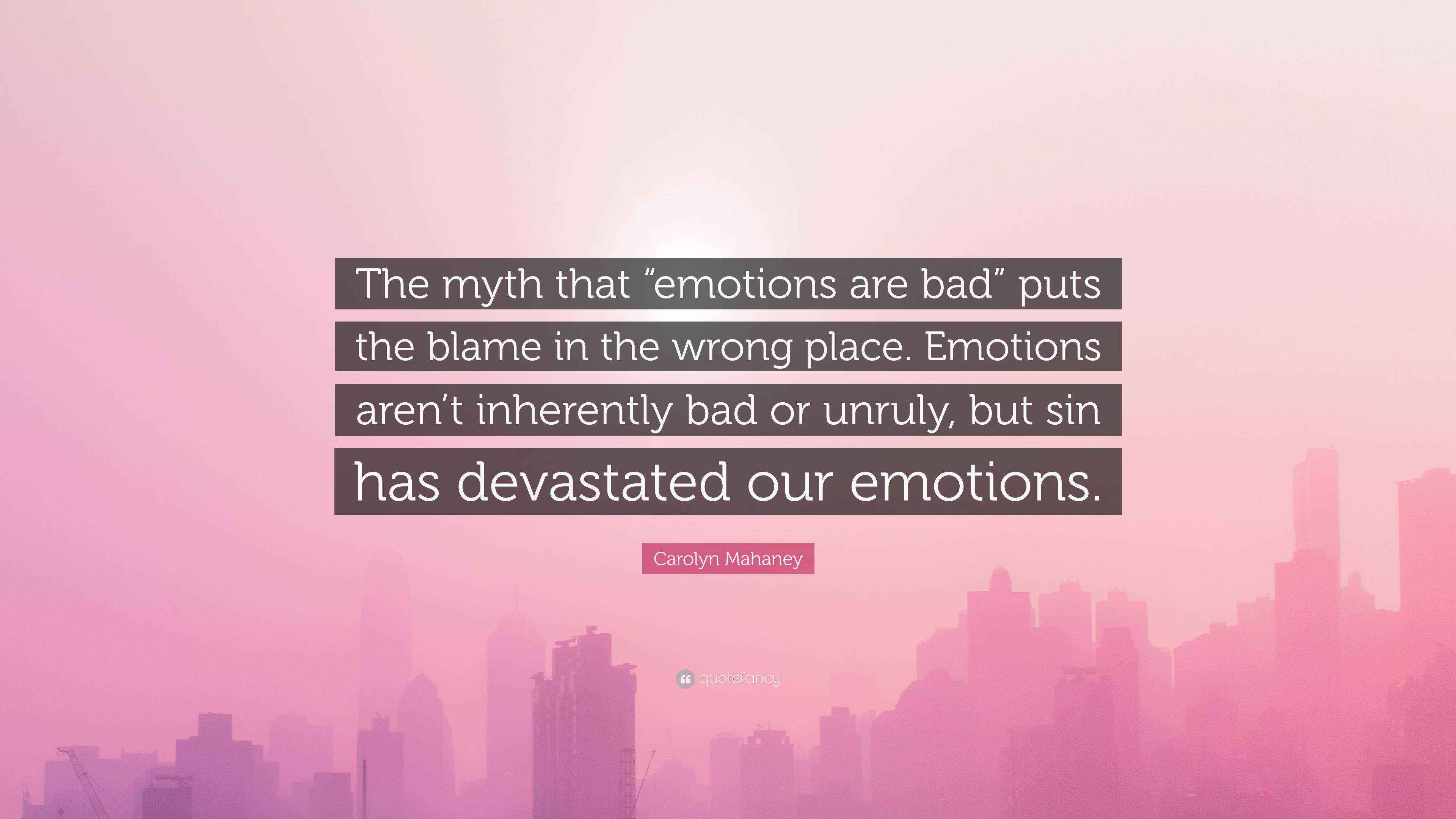 Carolyn Mahaney Quote: “The myth that “emotions are bad” puts the blame ...