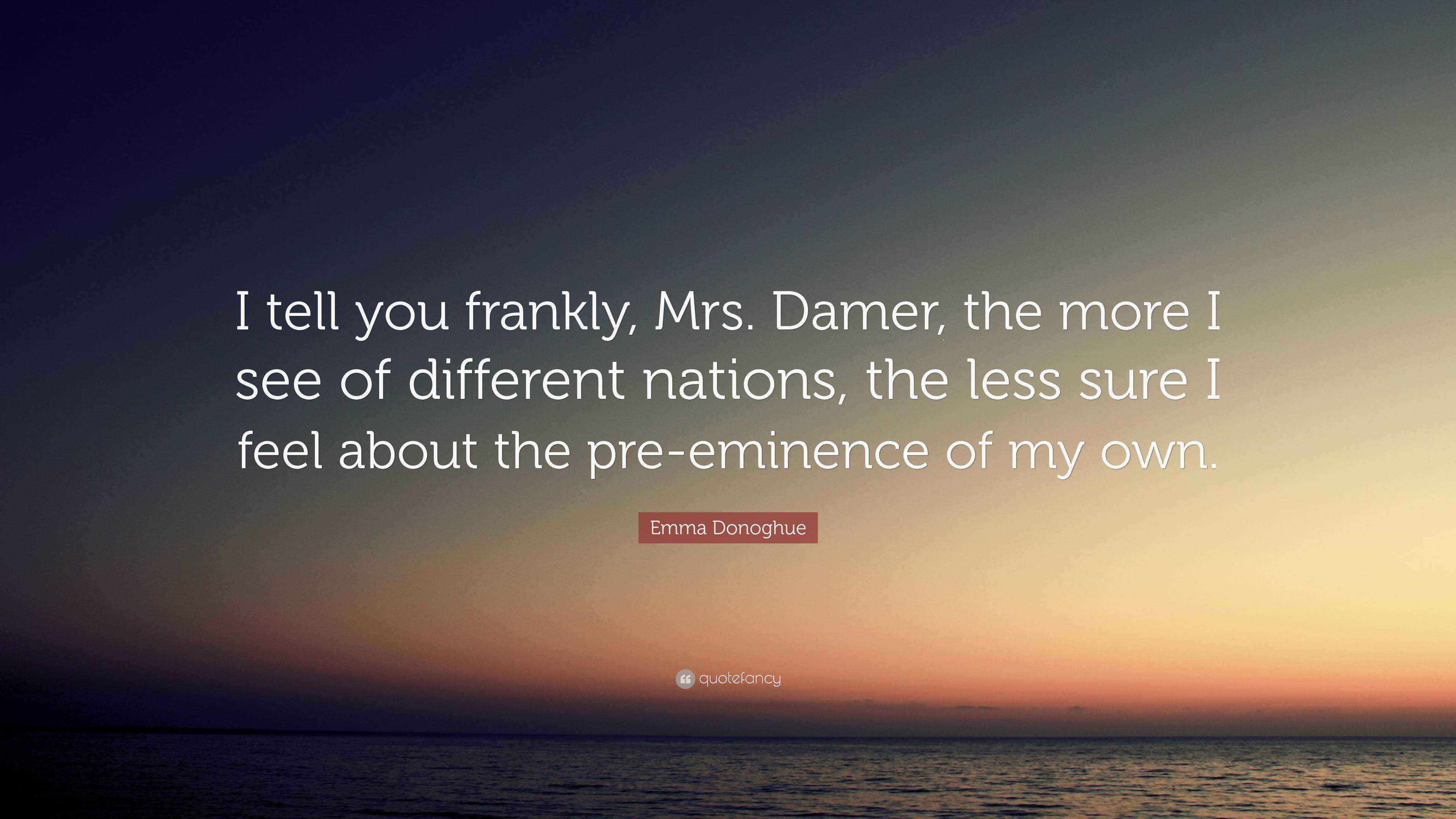 Emma Donoghue Quote: “I tell you frankly, Mrs. Damer, the more I see of ...