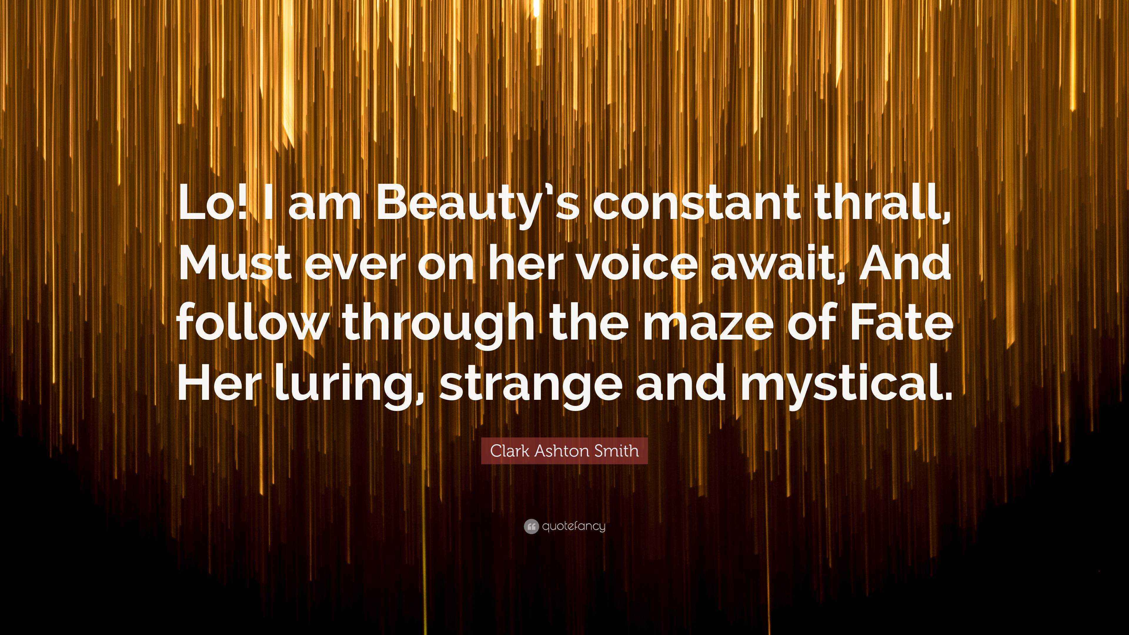 Clark Ashton Smith Quote: “Lo! I am Beauty’s constant thrall, Must ever ...