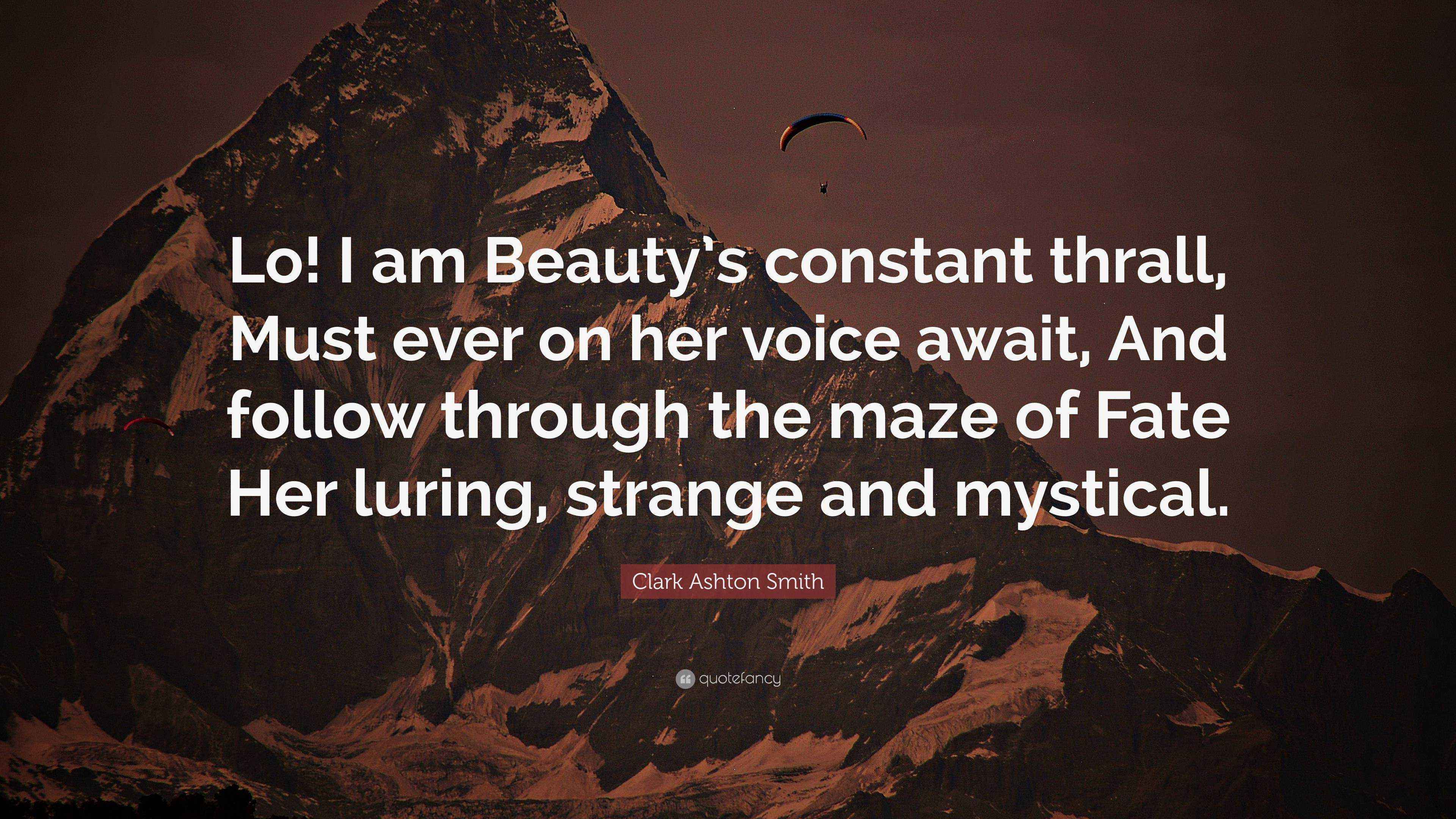 Clark Ashton Smith Quote: “Lo! I am Beauty’s constant thrall, Must ever ...