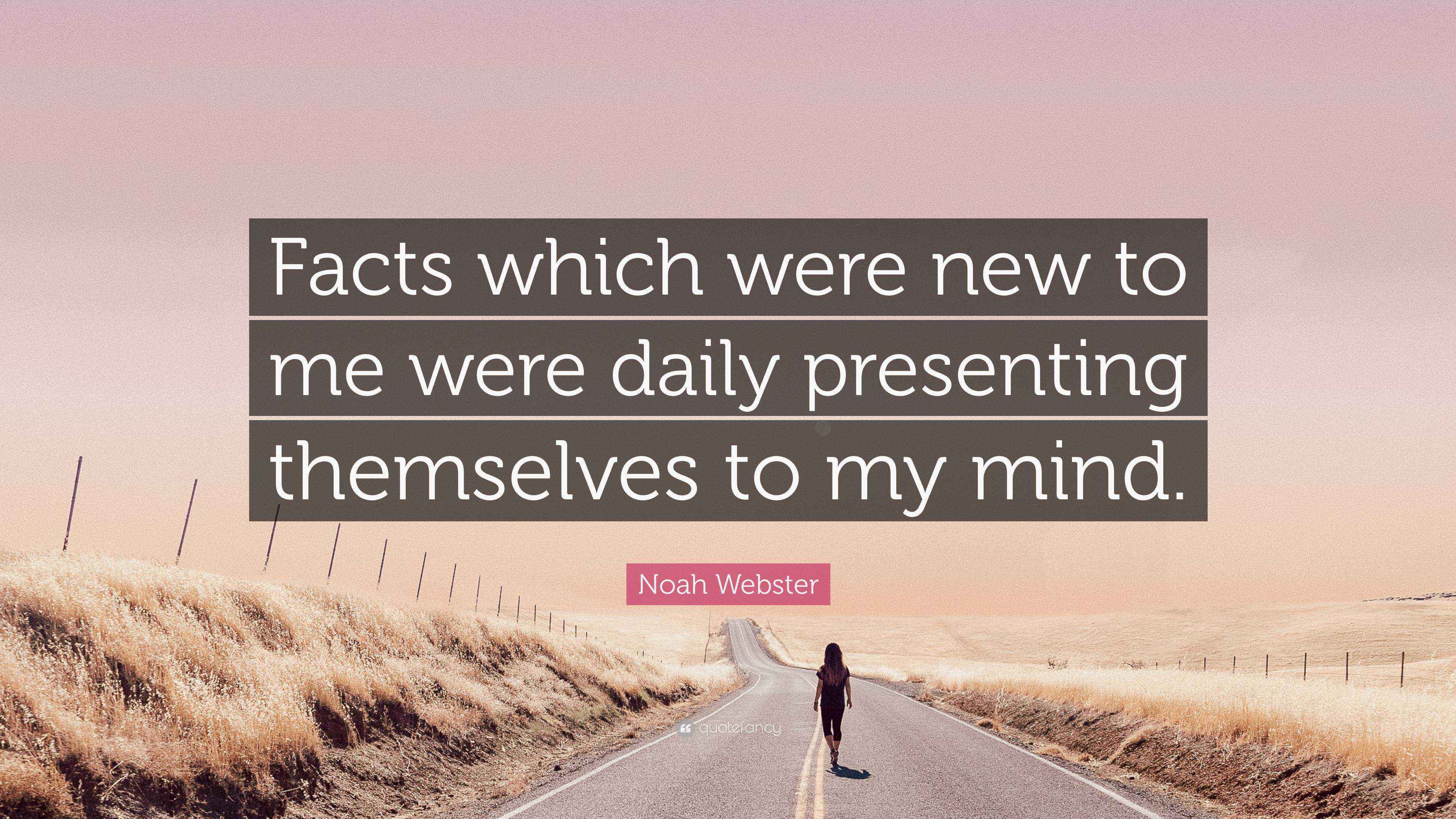 Noah Webster Quote: “Facts which were new to me were daily presenting ...