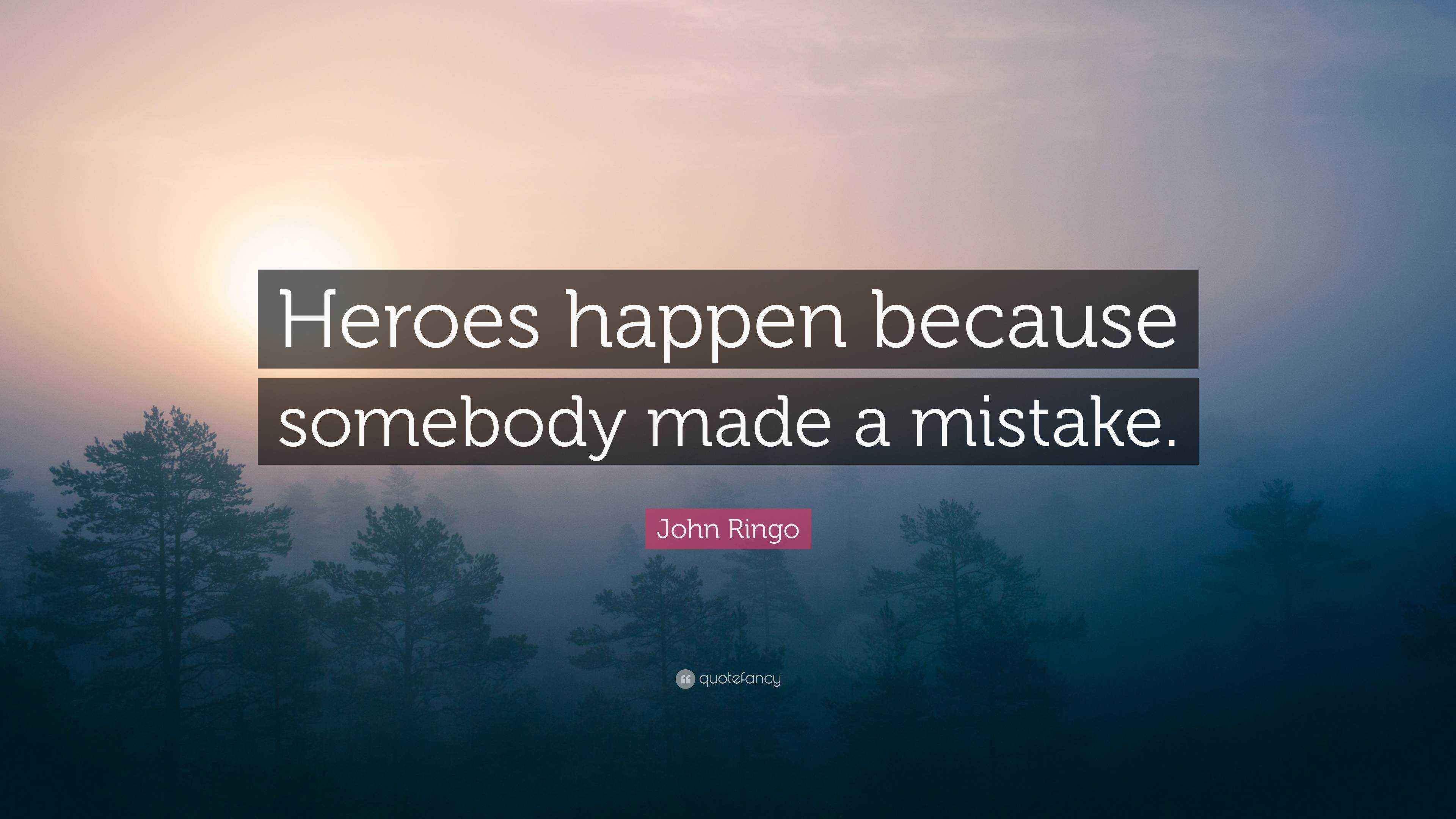 John Ringo Quote: “Heroes happen because somebody made a mistake.”