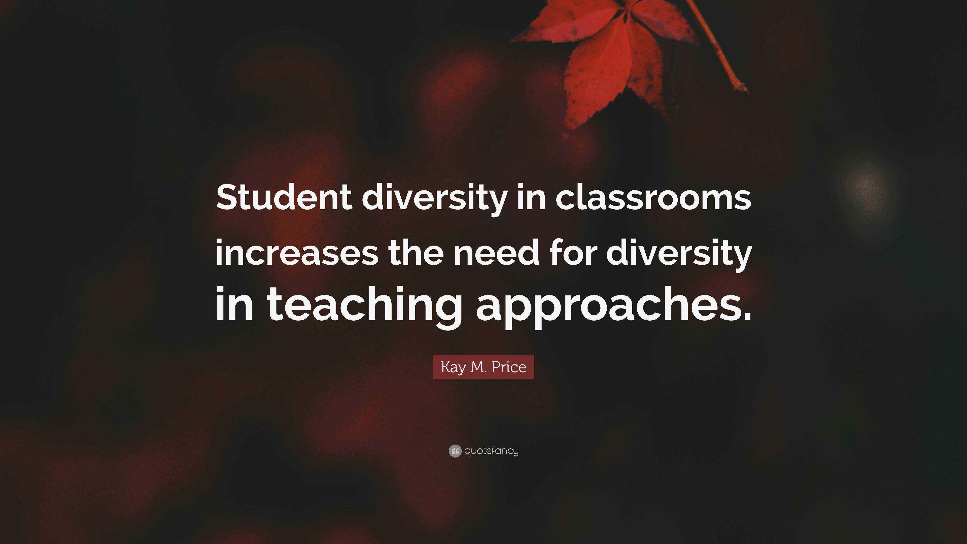Kay M. Price Quote: “Student diversity in classrooms increases the need ...