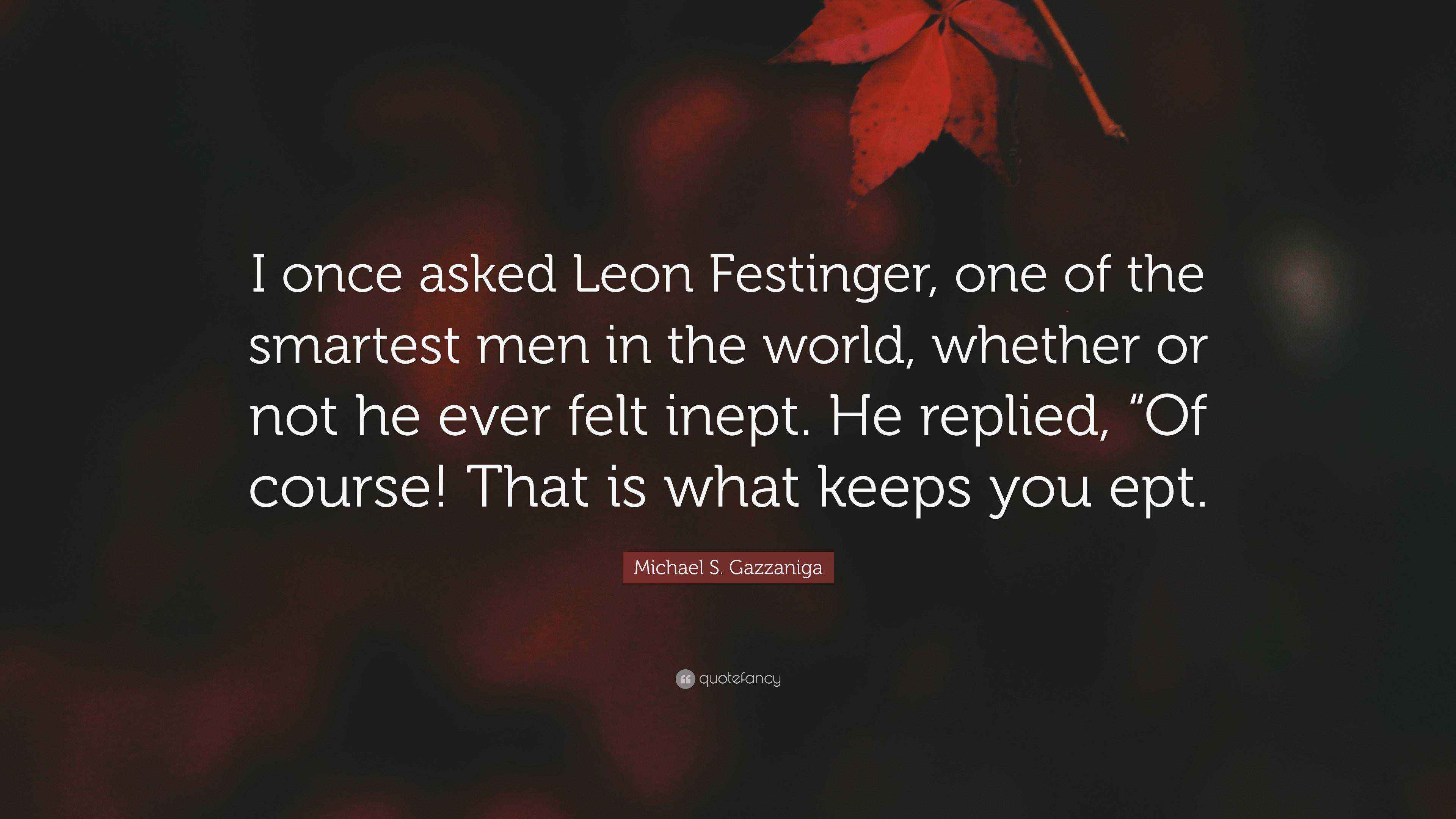 Michael S. Gazzaniga Quote: “I once asked Leon Festinger, one of the ...