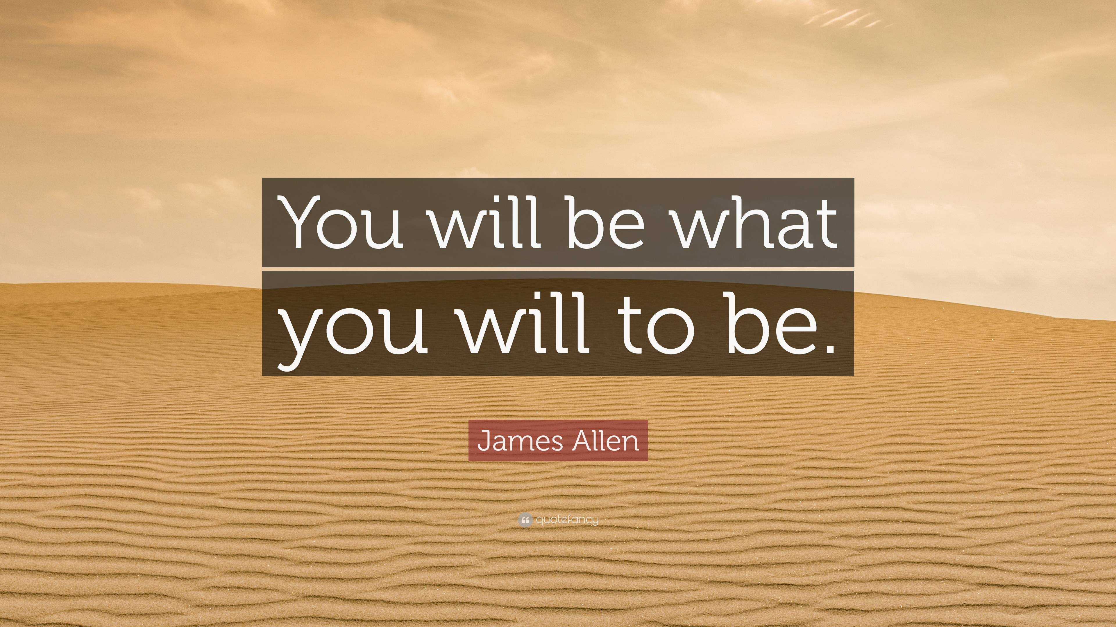 James Allen Quote: “You will be what you will to be.”