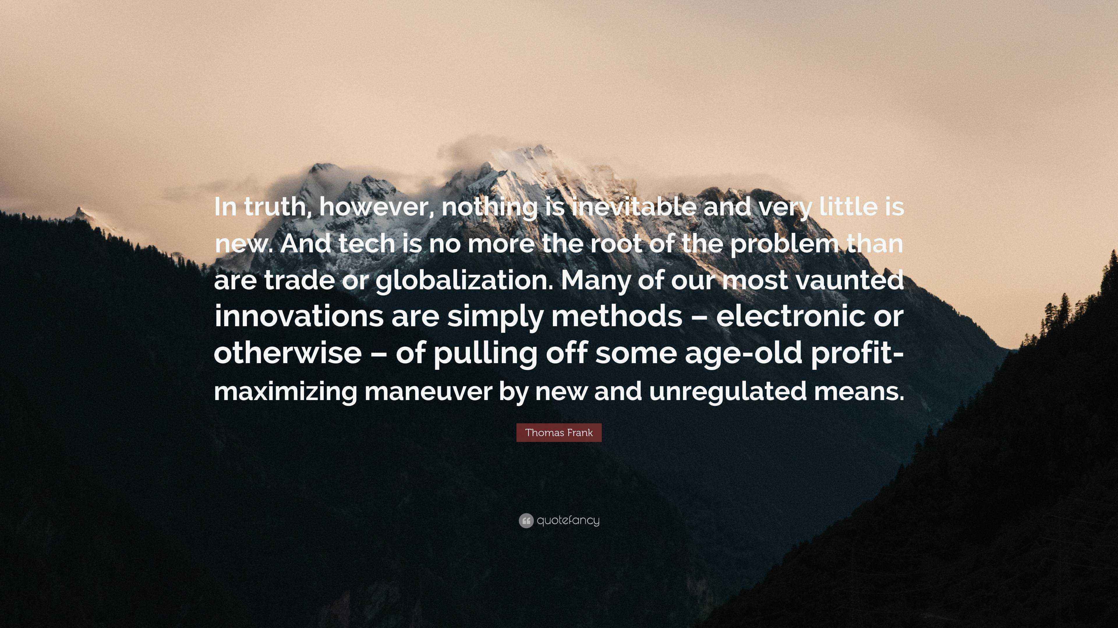 Thomas Frank Quote: “In truth, however, nothing is inevitable and very ...