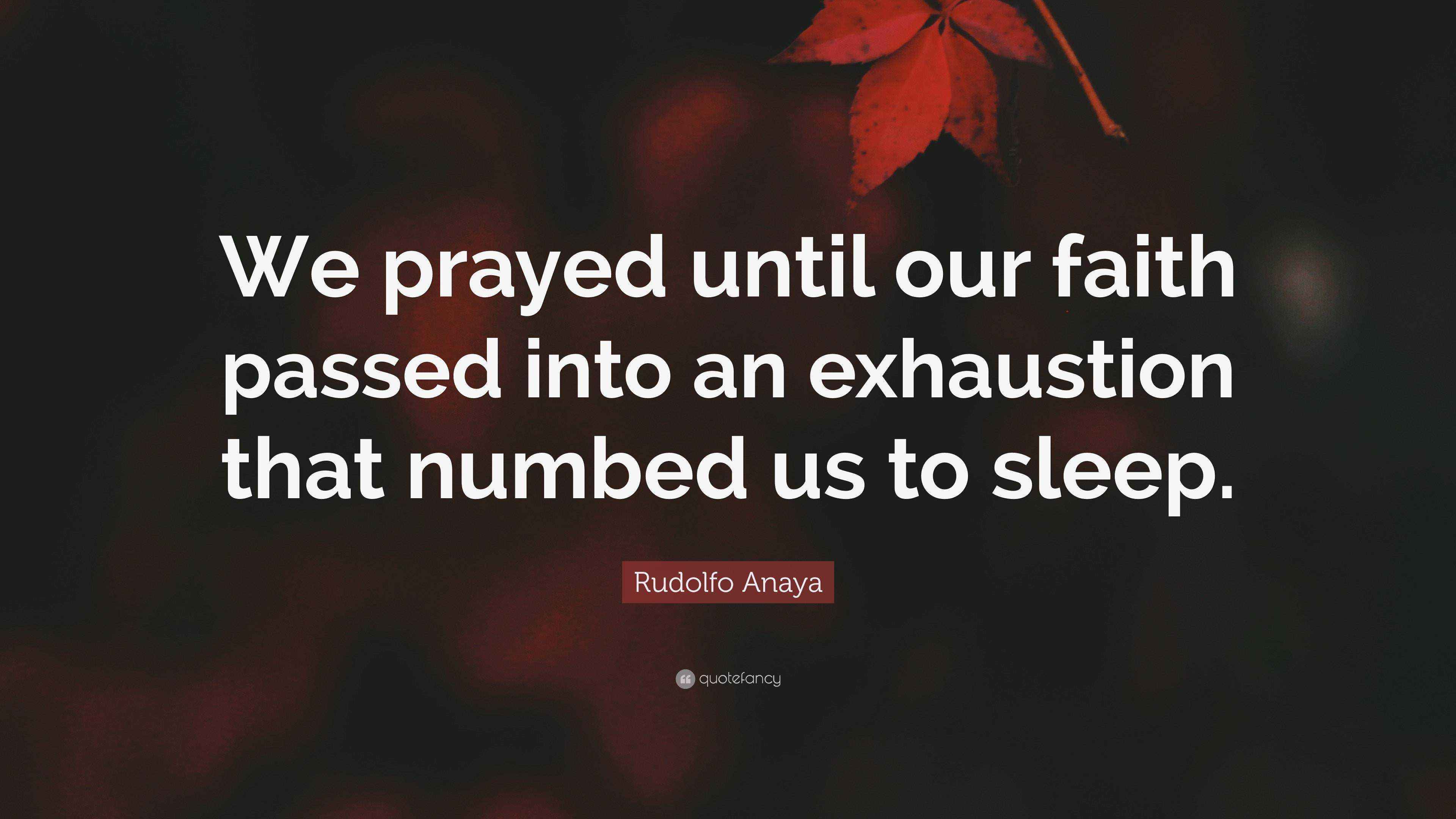 Rudolfo Anaya Quote: “We prayed until our faith passed into an ...