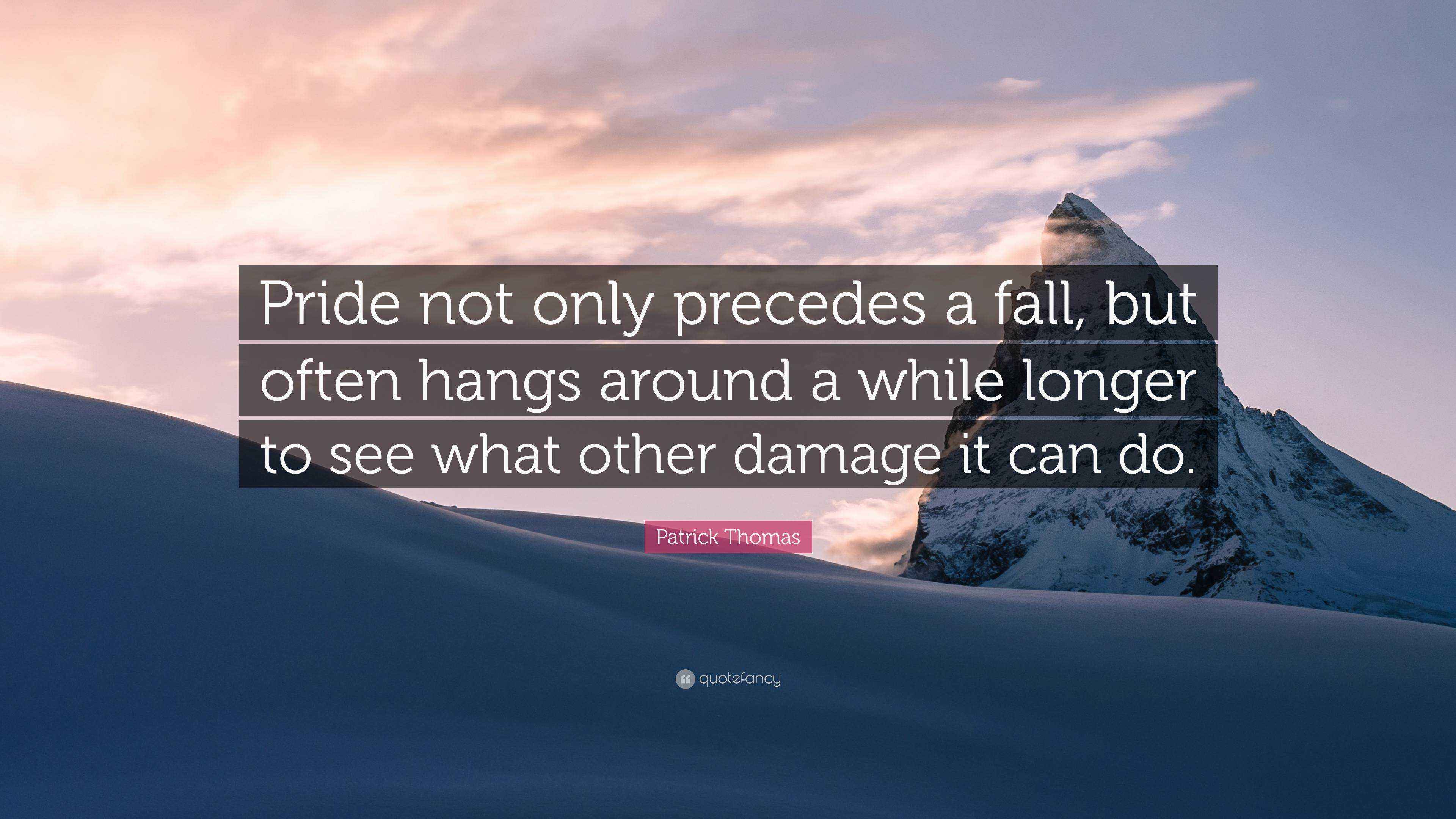 Patrick Thomas Quote: “Pride not only precedes a fall, but often hangs ...
