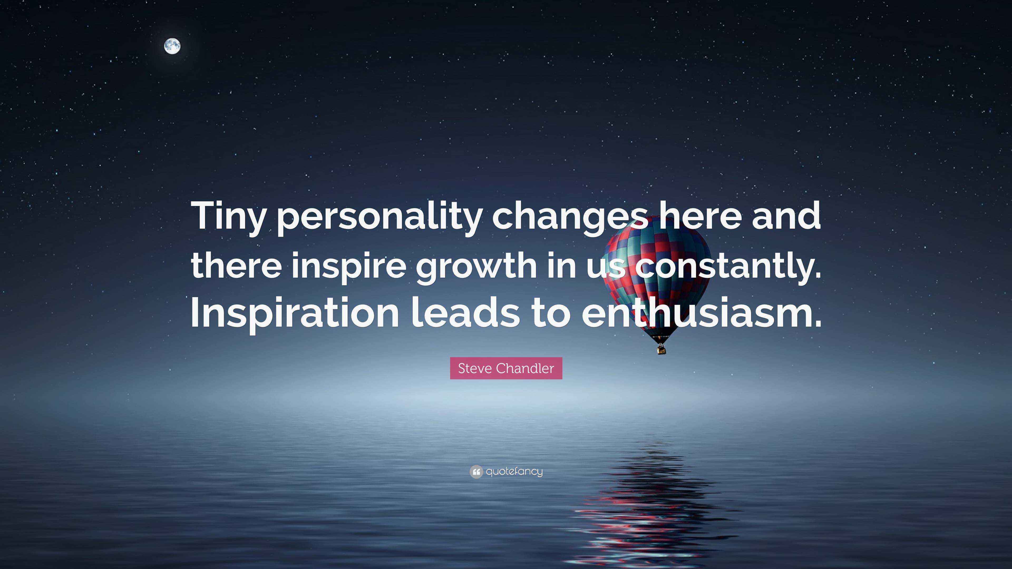 Steve Chandler Quote: “Tiny personality changes here and there inspire ...