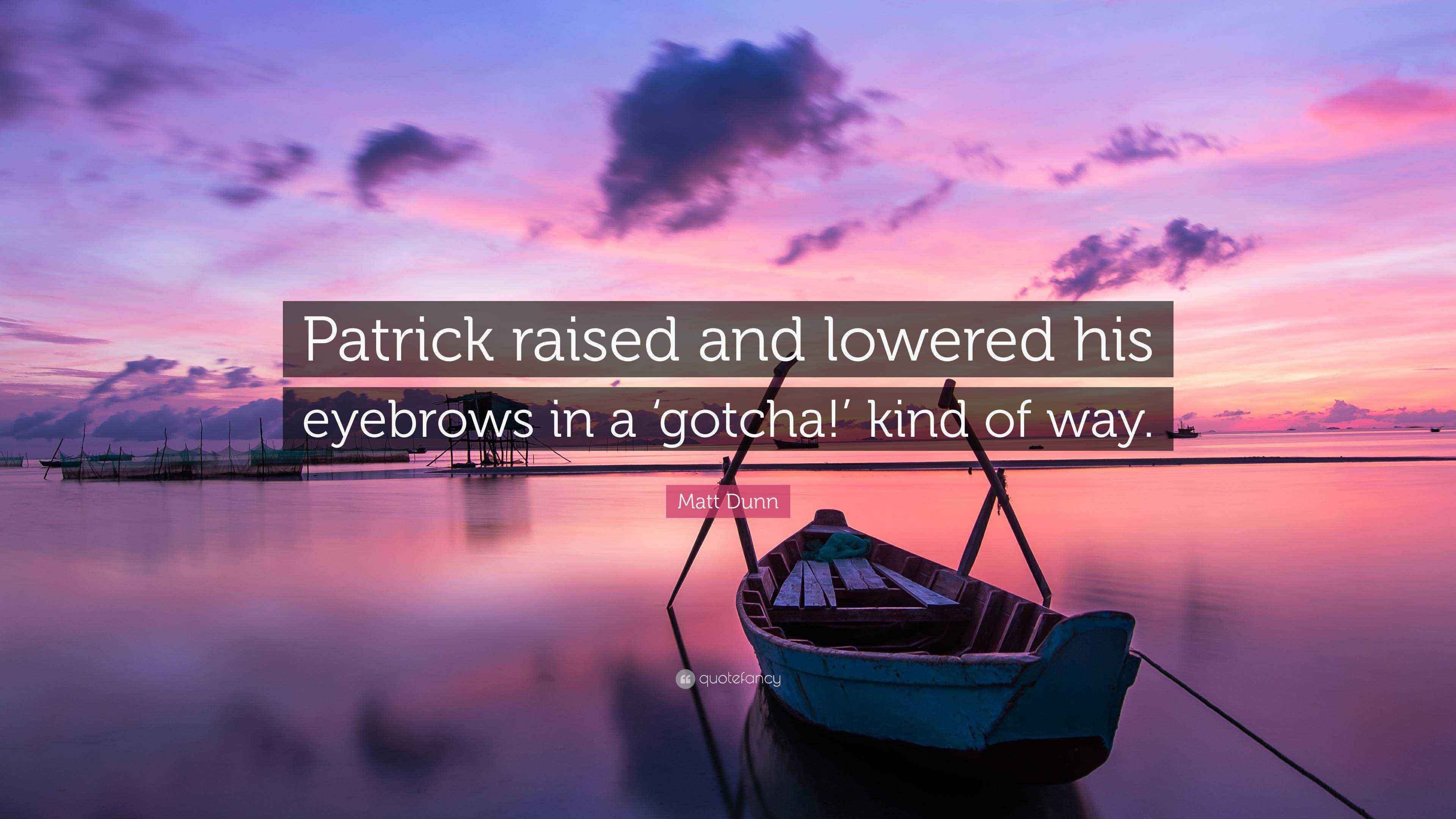 Matt Dunn Quote: “Patrick raised and lowered his eyebrows in a ‘gotcha ...