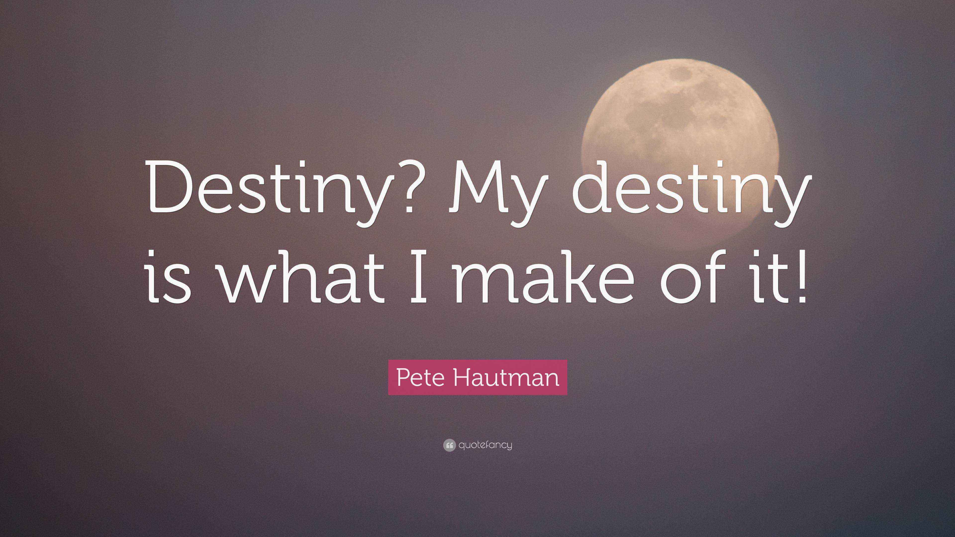 Pete Hautman Quote: “Destiny? My destiny is what I make of it!”