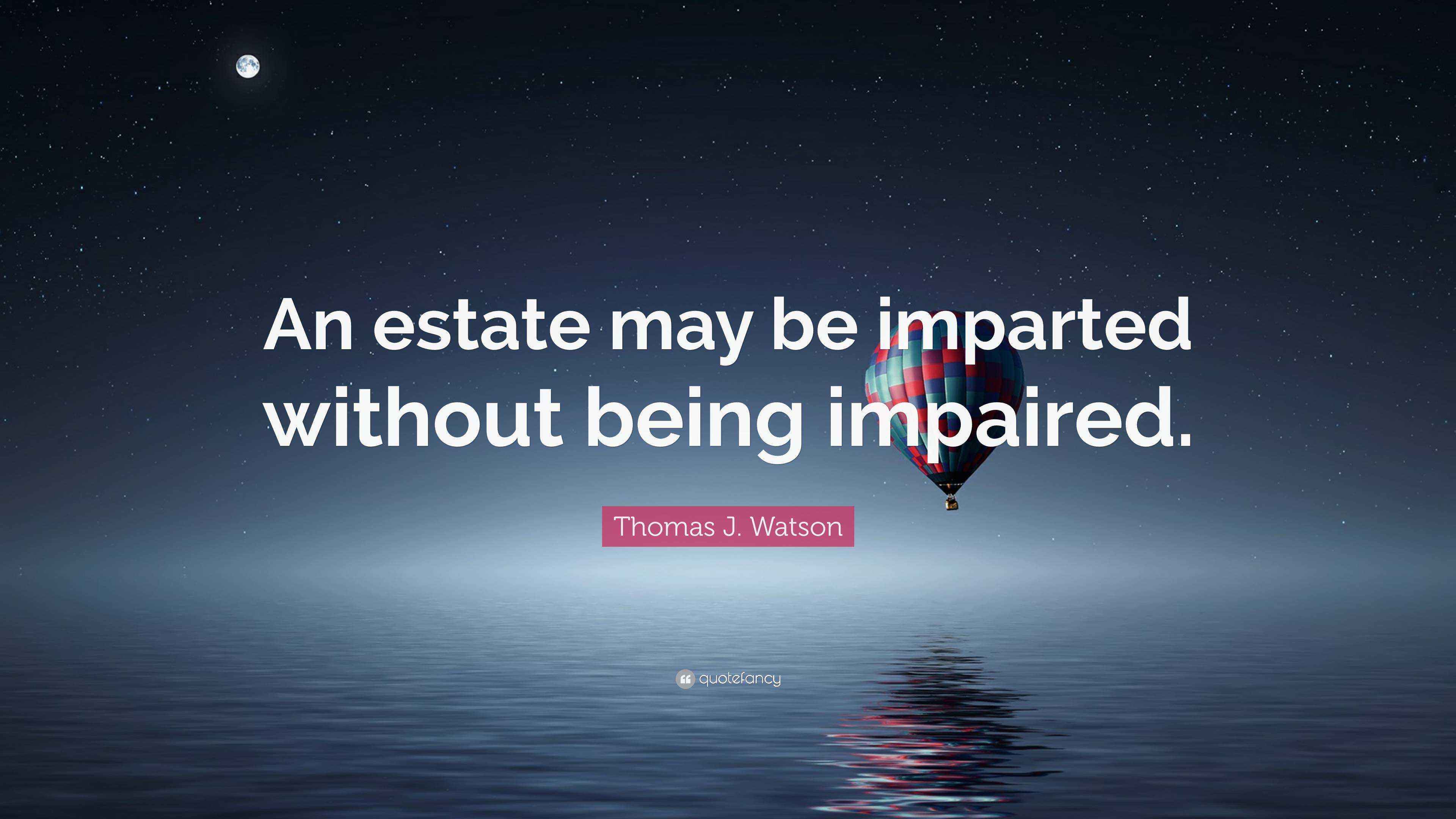 Thomas J. Watson Quote: “An estate may be imparted without being impaired.”