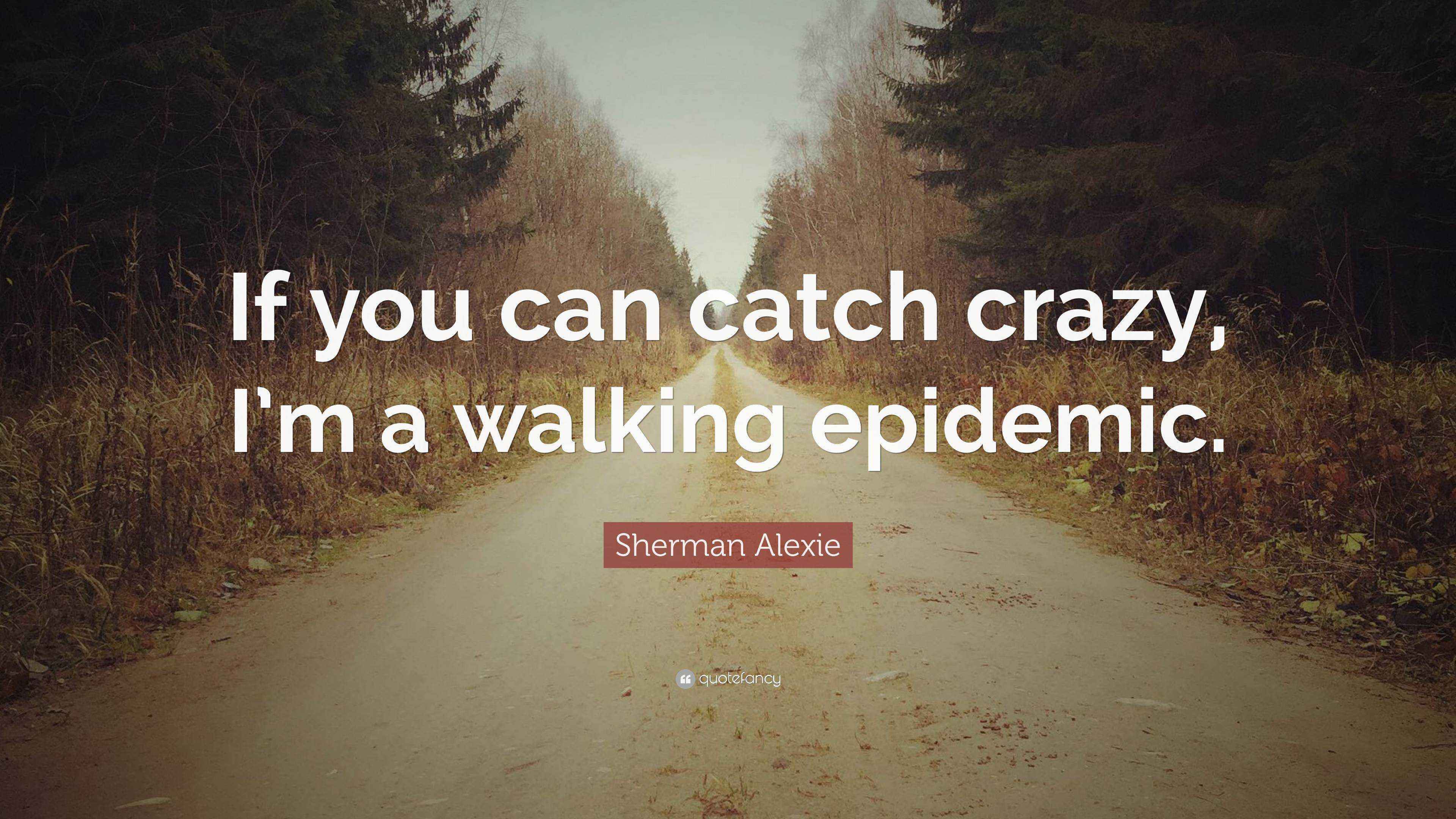 Sherman Alexie Quote: “If you can catch crazy, I’m a walking epidemic.”