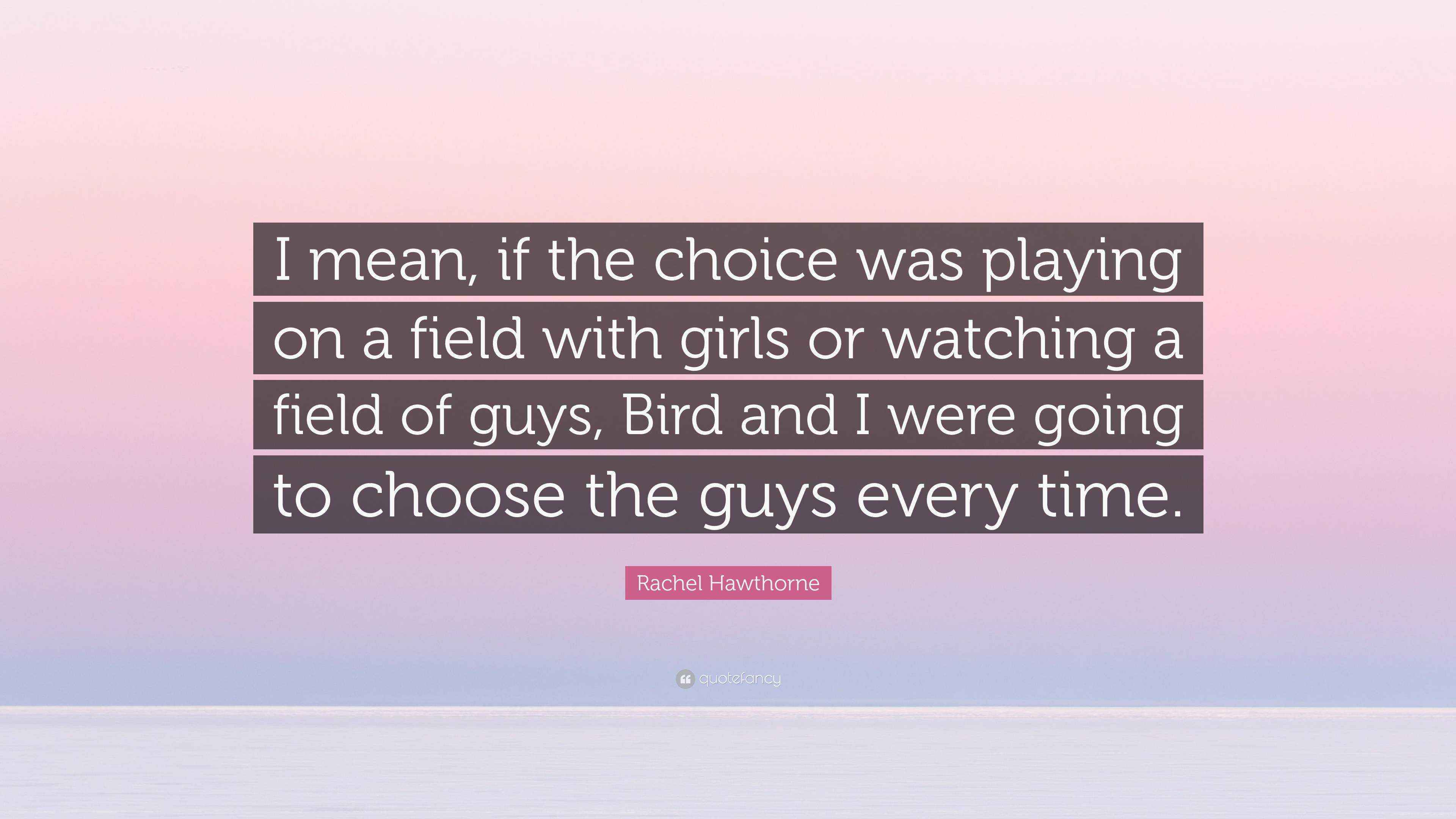 Rachel Hawthorne Quote: “I mean, if the choice was playing on a field ...
