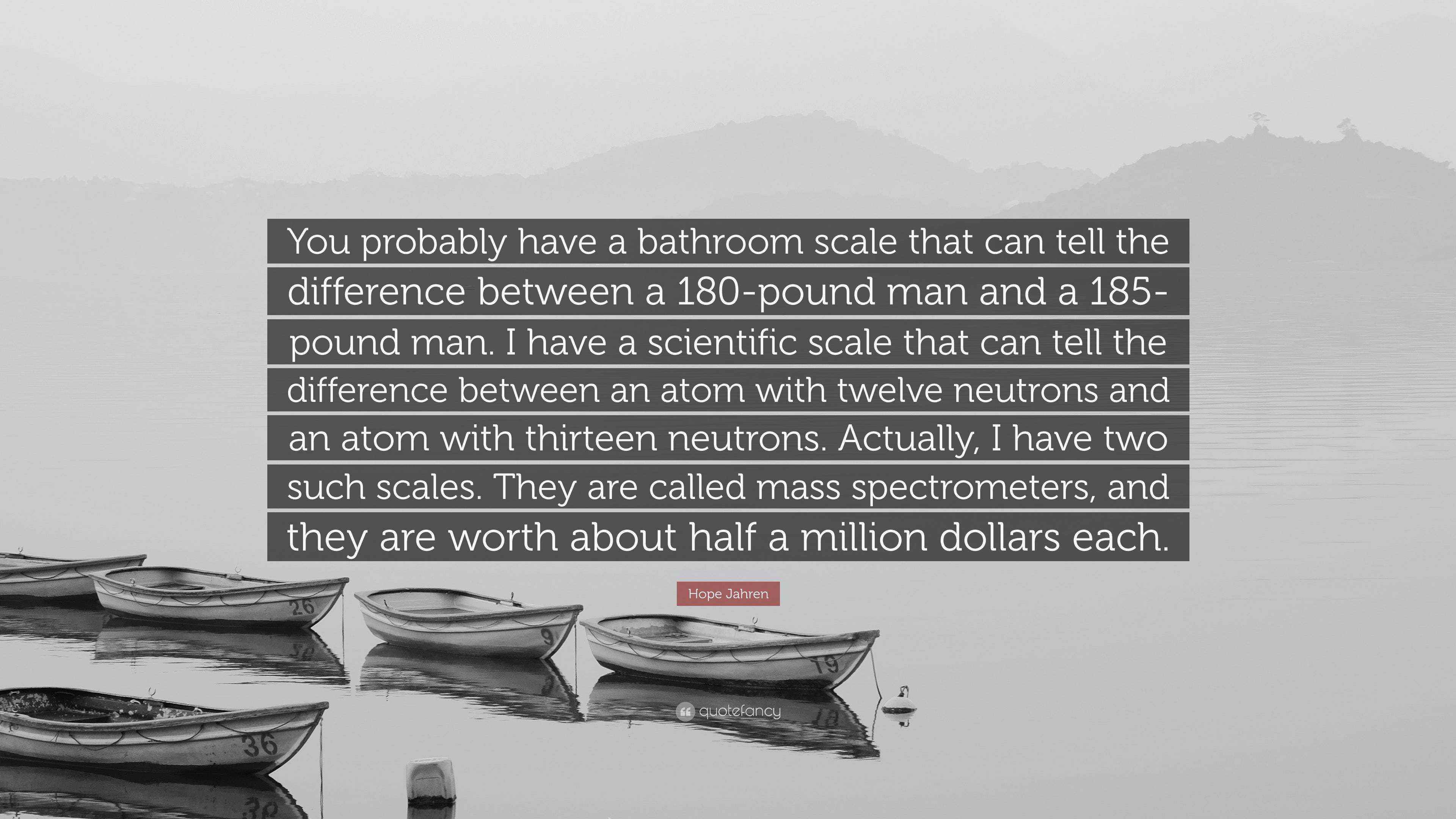 Hope Jahren Quote: “You probably have a bathroom scale that can tell ...