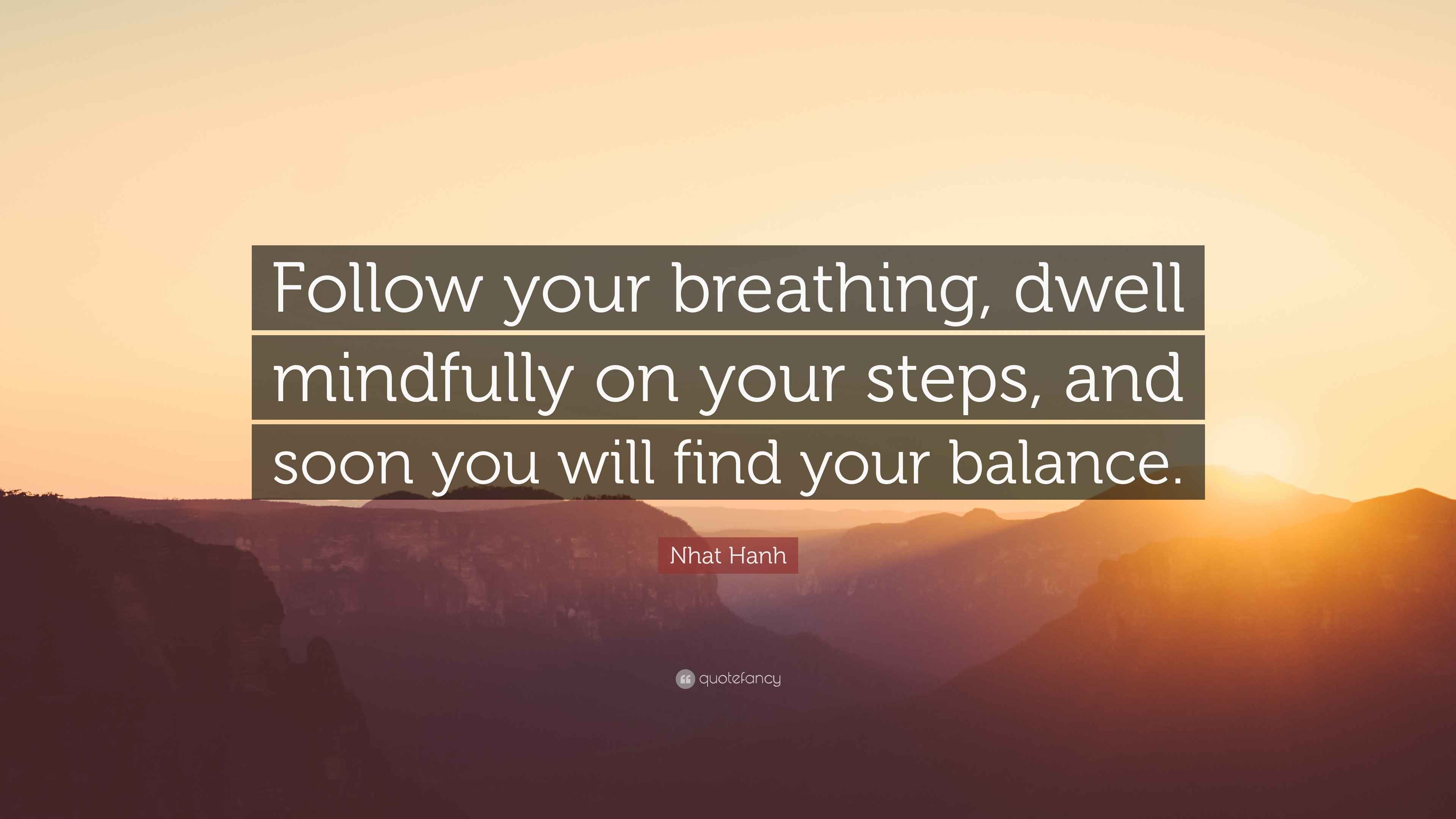Nhat Hanh Quote: “Follow your breathing, dwell mindfully on your steps ...