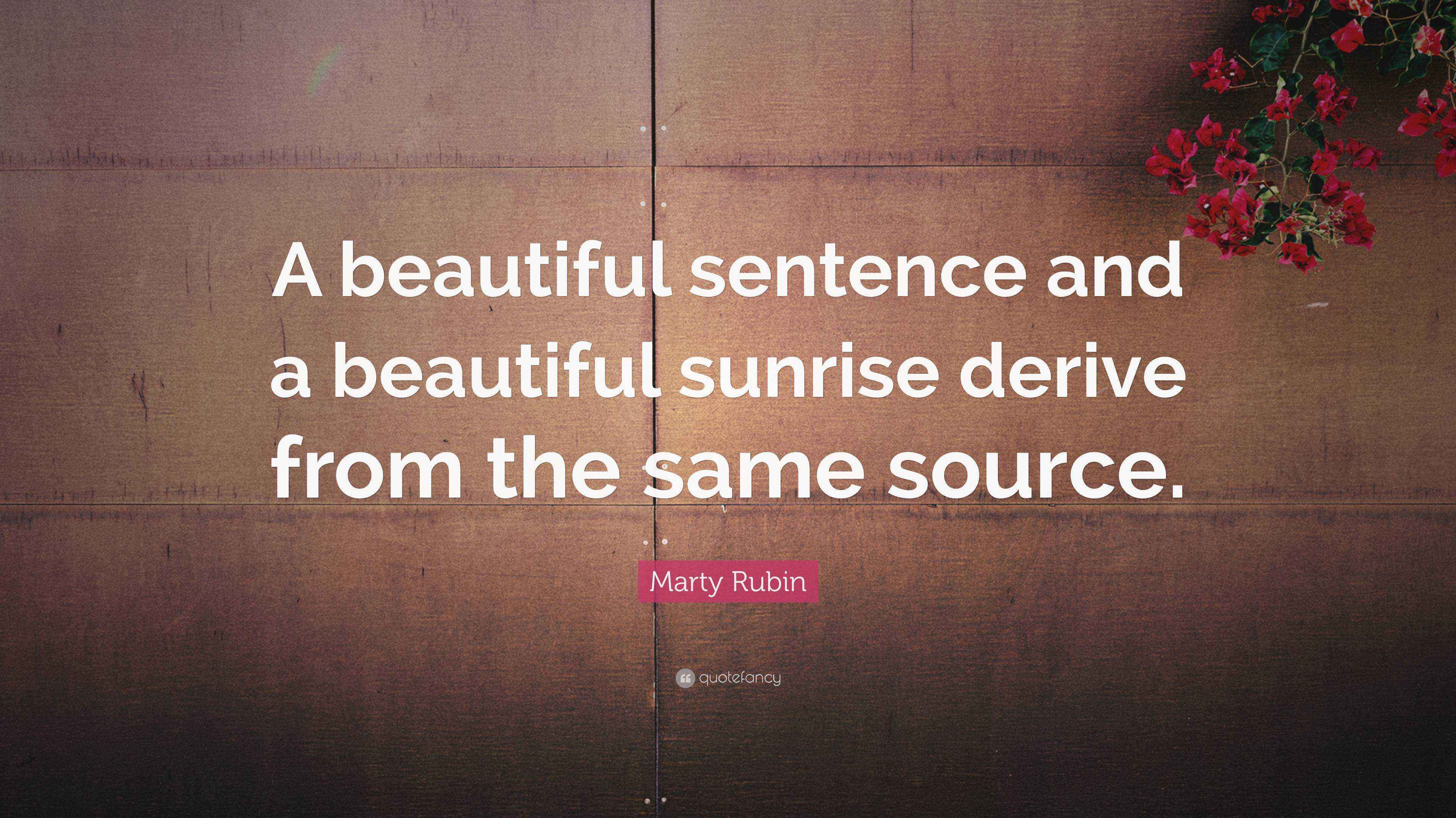 Marty Rubin Quote: “A beautiful sentence and a beautiful sunrise derive ...