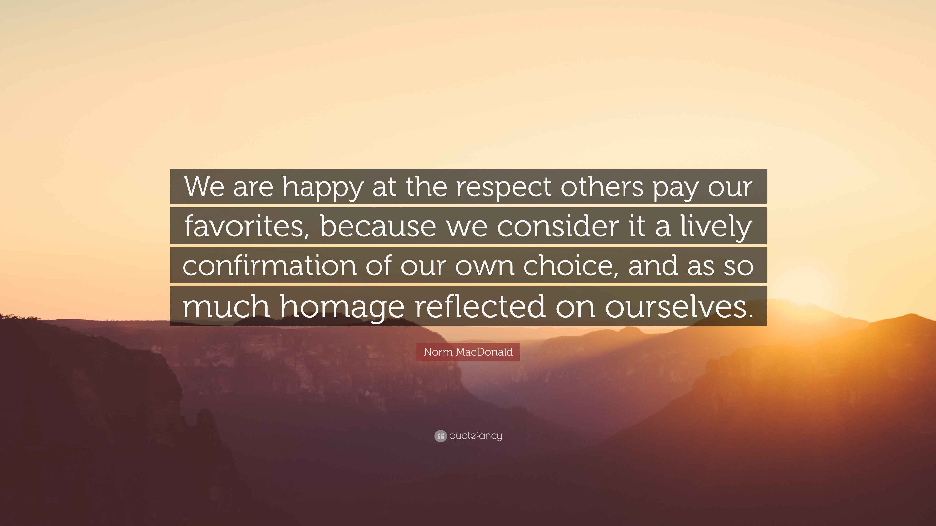 Norm MacDonald Quote: “We are happy at the respect others pay our ...
