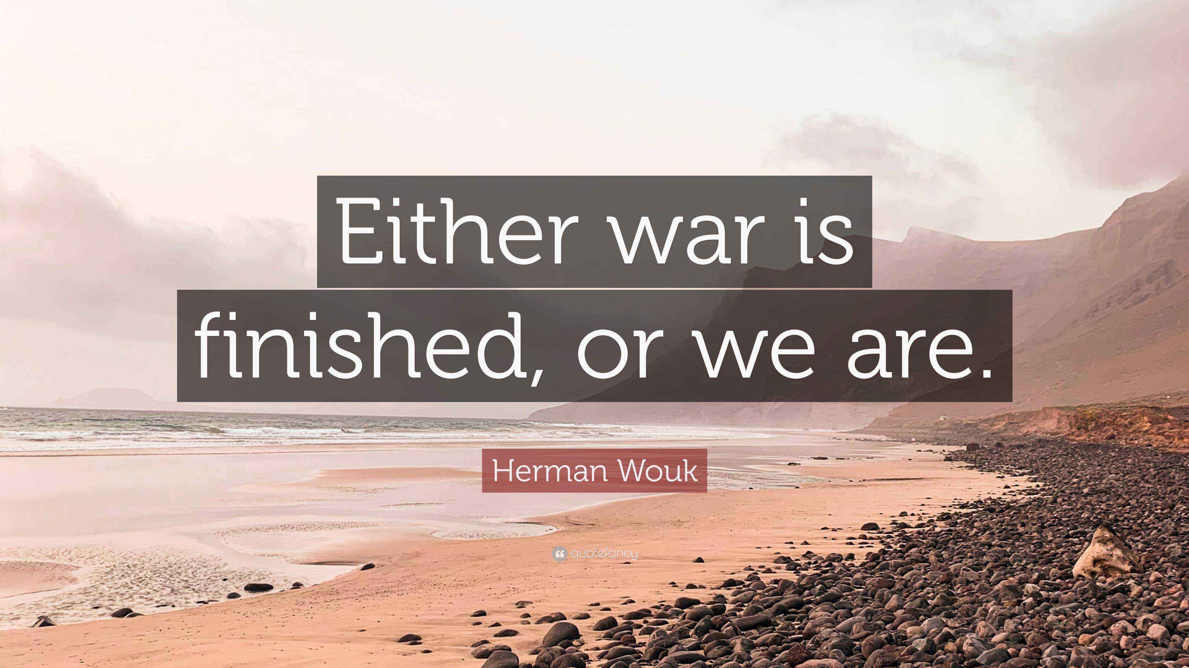 Herman Wouk Quote: “Either war is finished, or we are.”