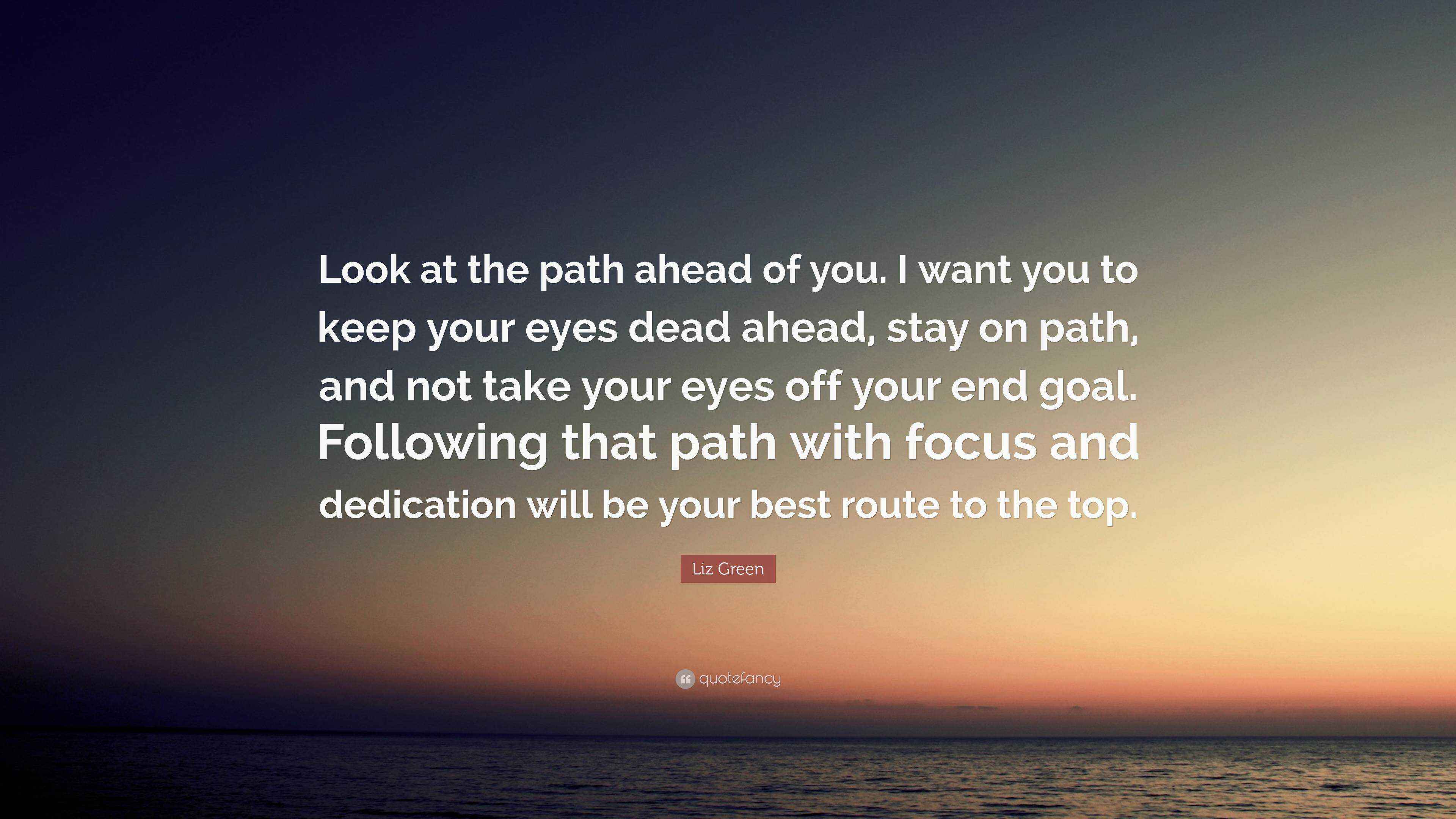 Liz Green Quote: “Look at the path ahead of you. I want you to keep ...