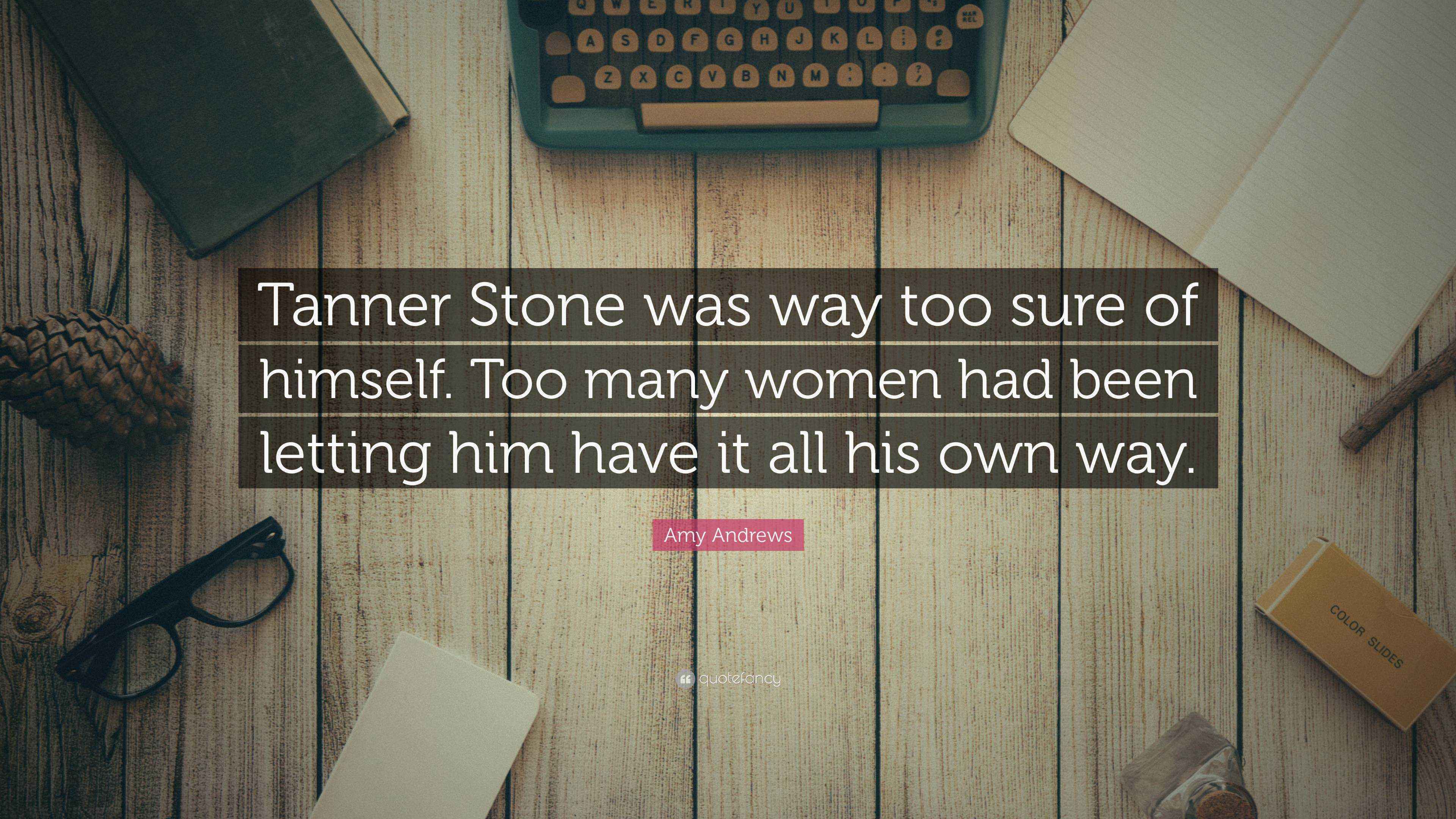 Amy Andrews Quote: “Tanner Stone was way too sure of himself. Too many ...