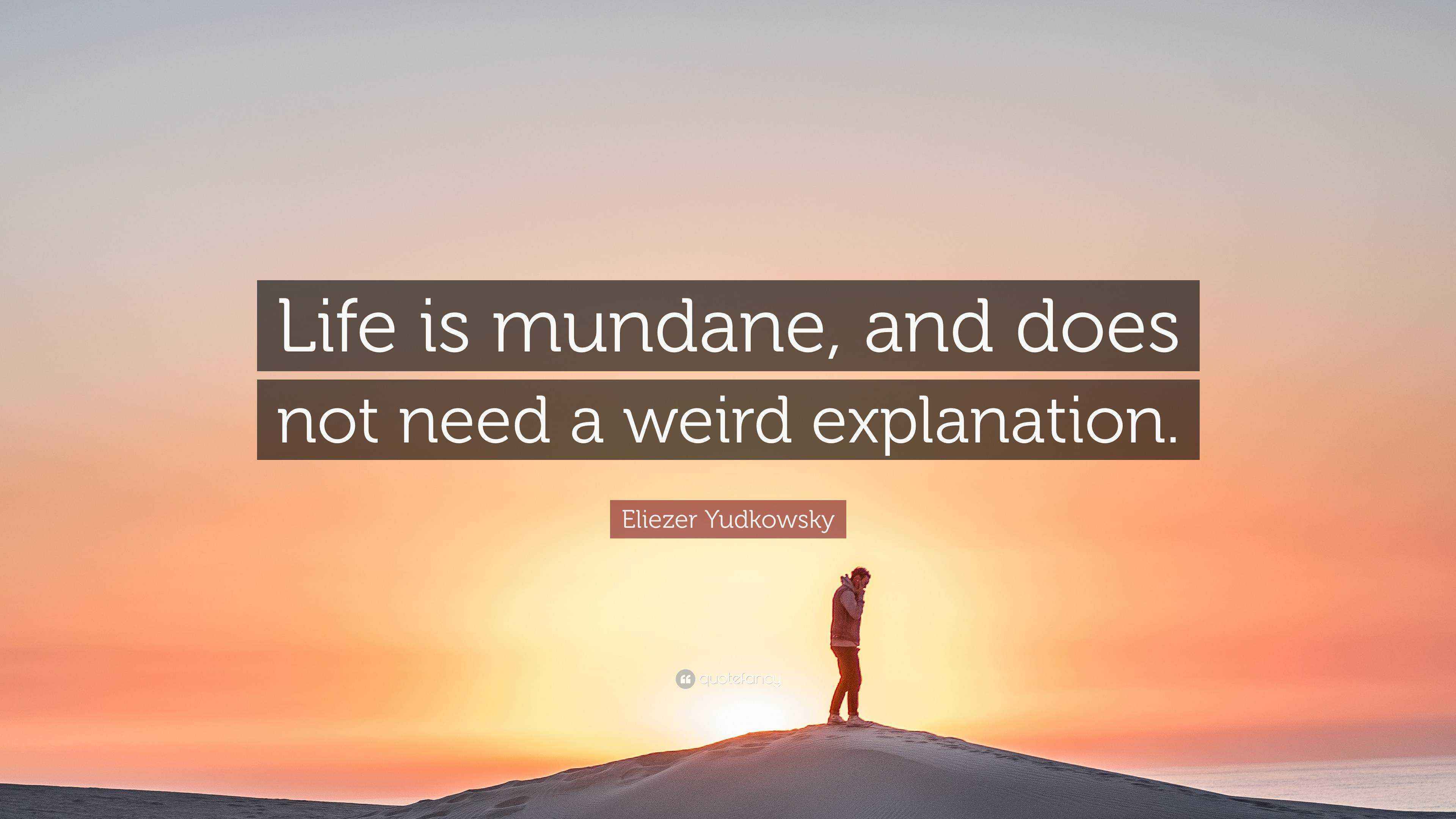 Eliezer Yudkowsky Quote: “Life is mundane, and does not need a weird ...