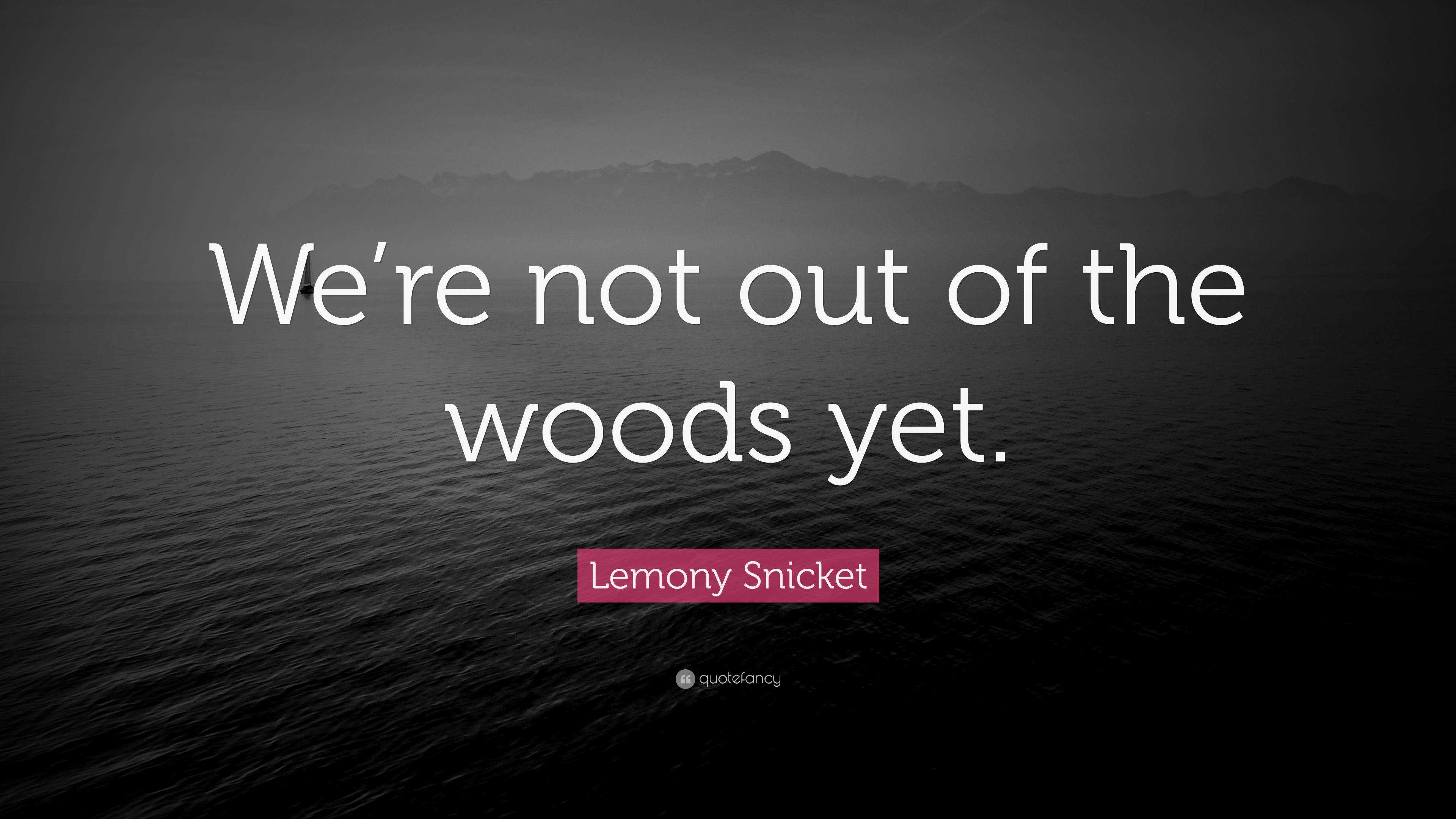Lemony Snicket Quote: “We’re not out of the woods yet.”