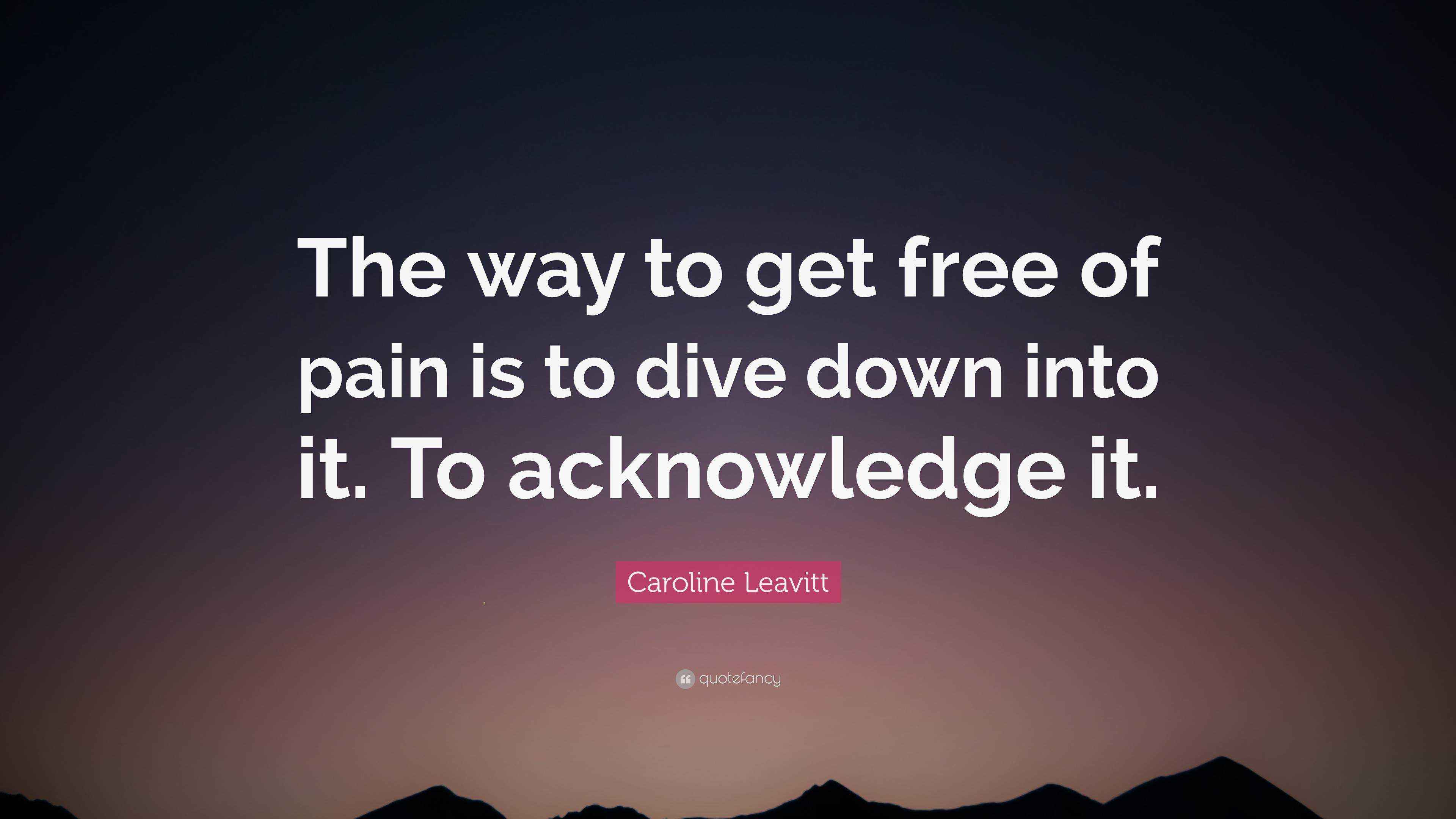 Caroline Leavitt Quote: “The way to get free of pain is to dive down ...