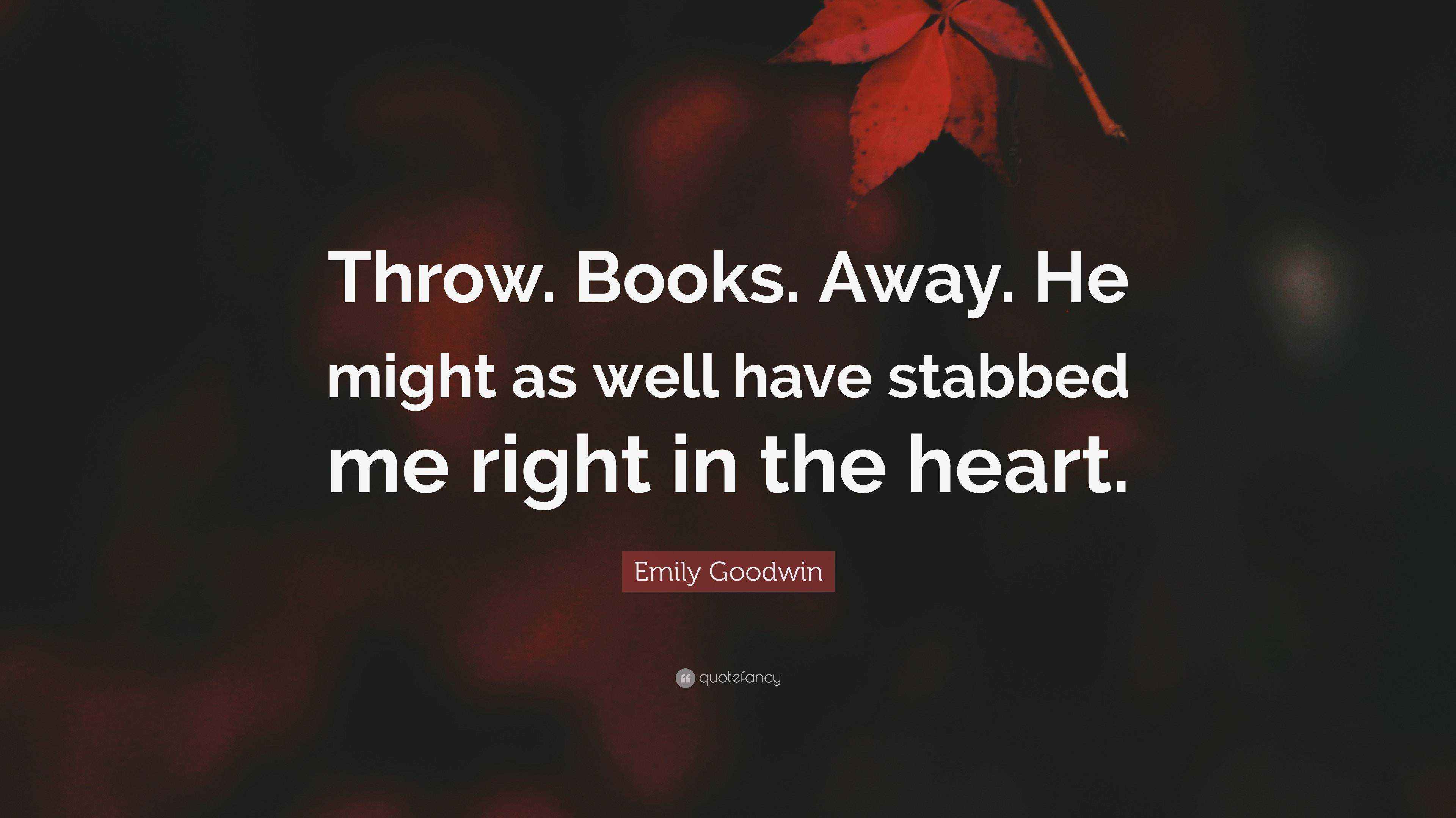 Emily Goodwin Quote: “Throw. Books. Away. He might as well have stabbed ...
