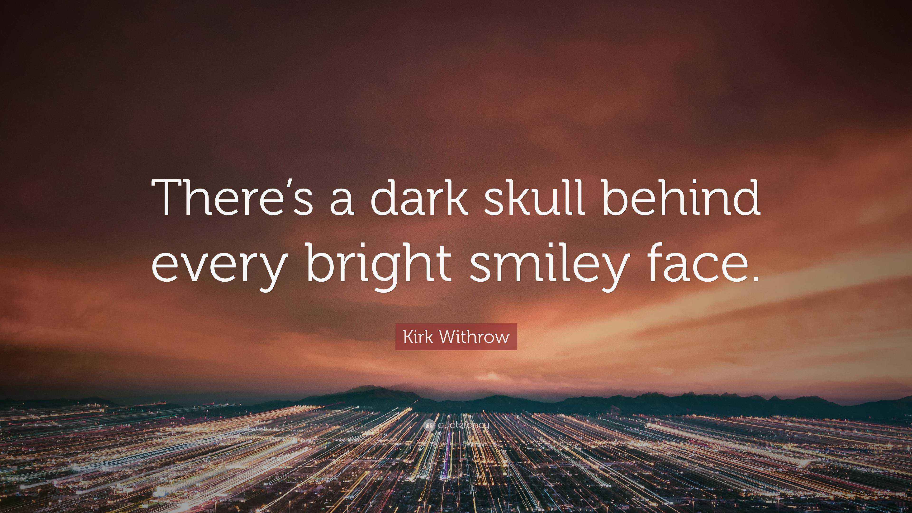 Kirk Withrow Quote: “There’s a dark skull behind every bright smiley face.”