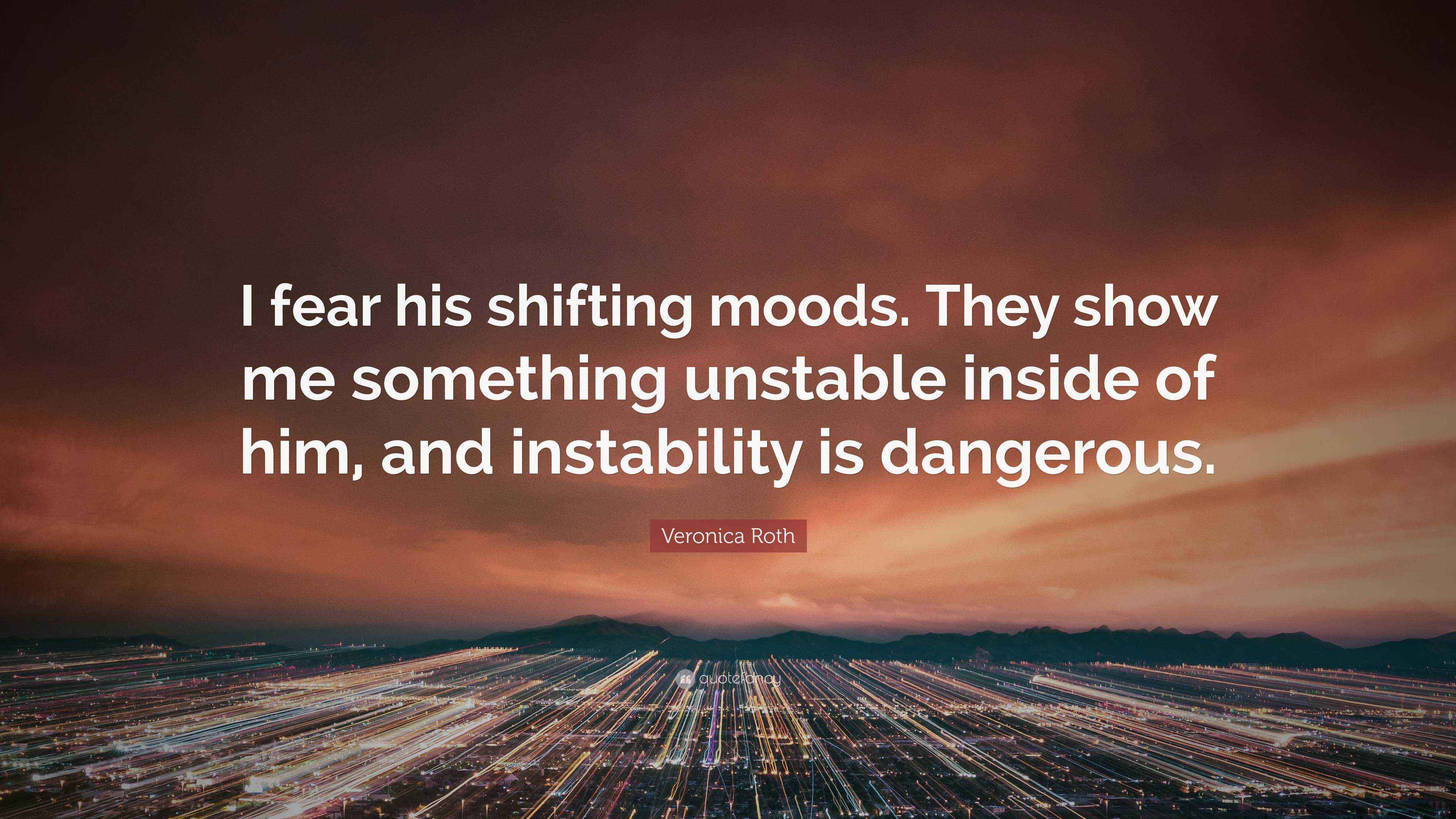 Veronica Roth Quote: “I fear his shifting moods. They show me something ...