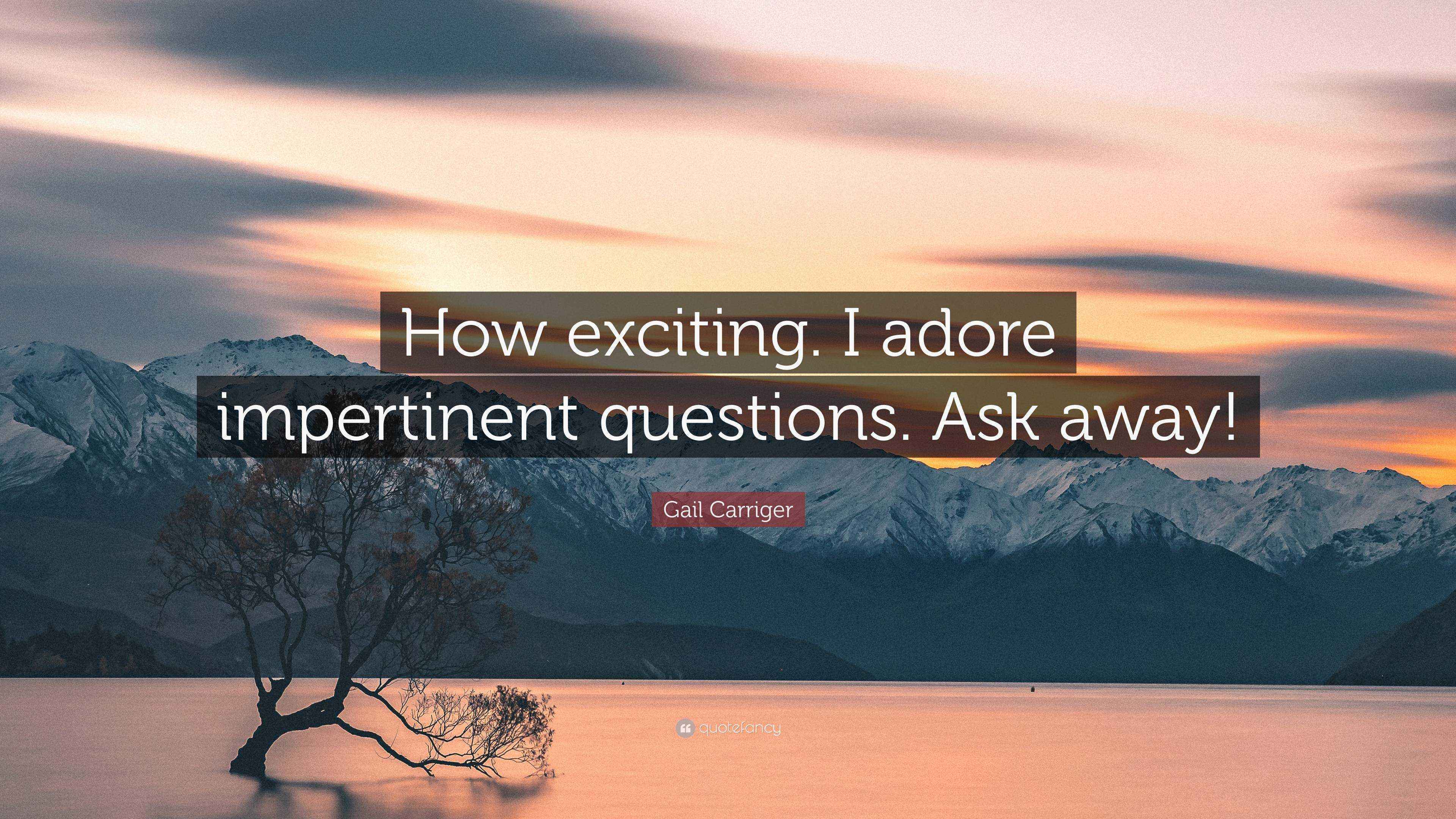 Gail Carriger Quote: “How exciting. I adore impertinent questions. Ask ...