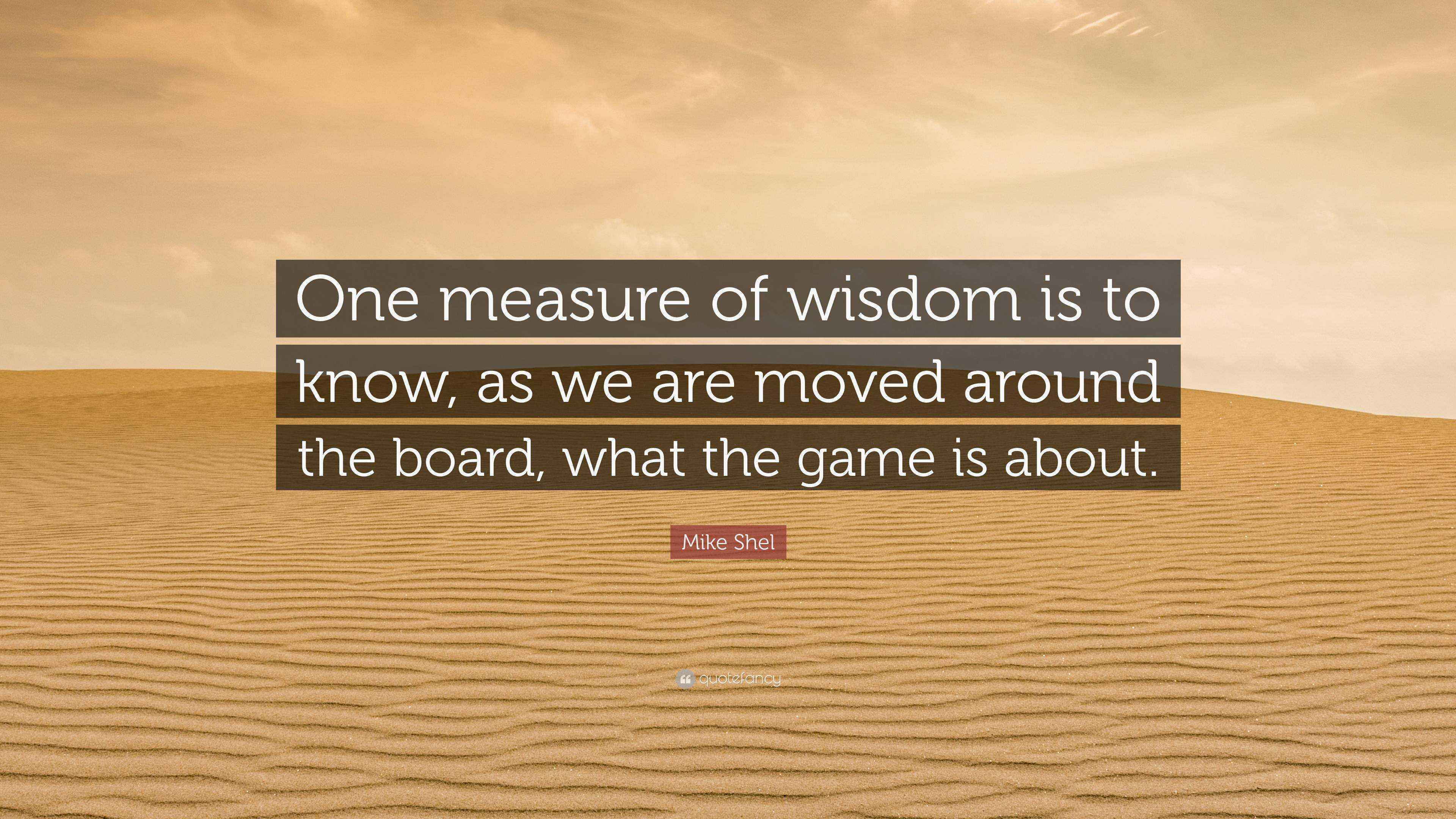 Mike Shel Quote: “One measure of wisdom is to know, as we are moved ...