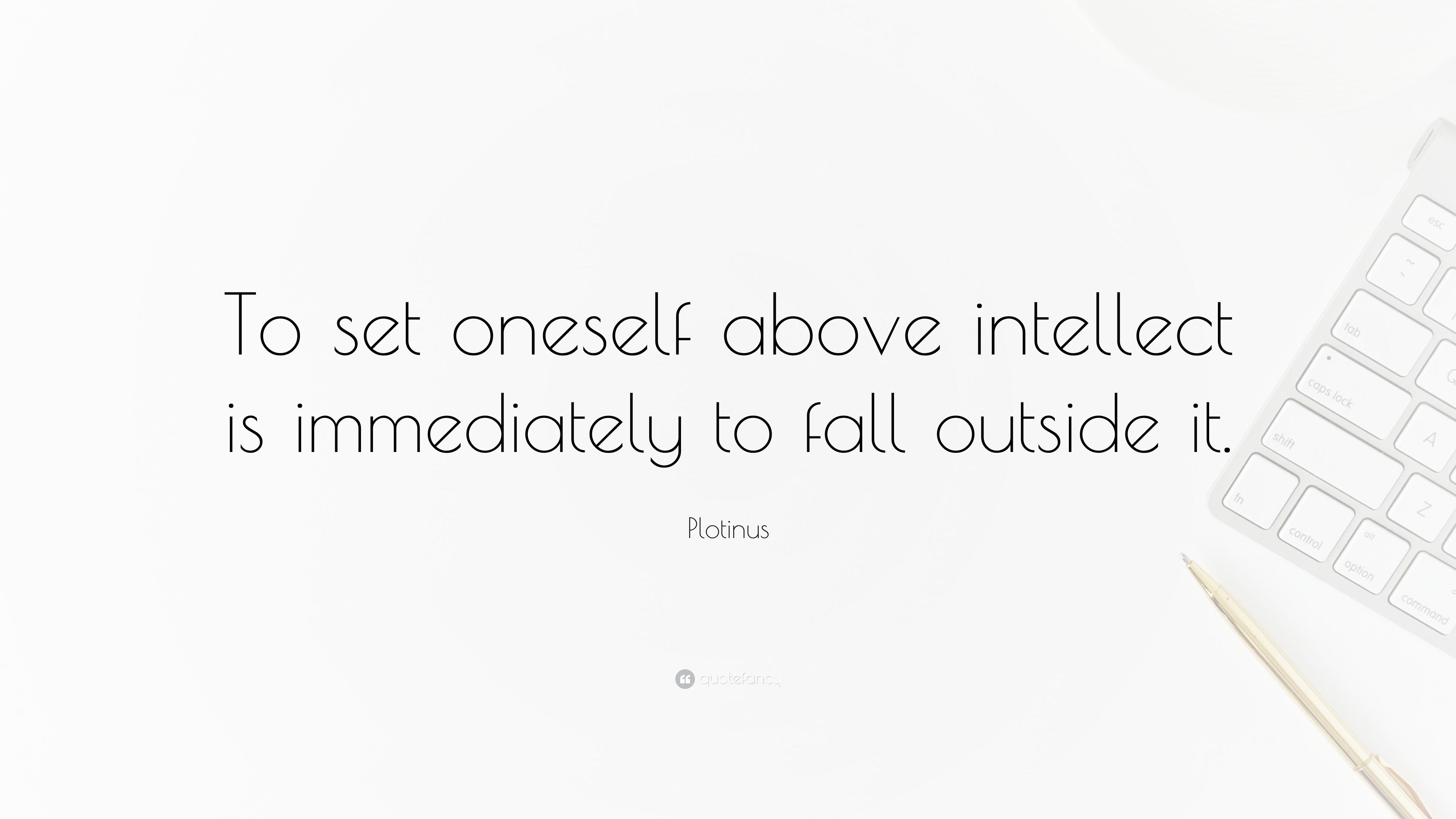 Plotinus Quote: “To set oneself above intellect is immediately to fall ...