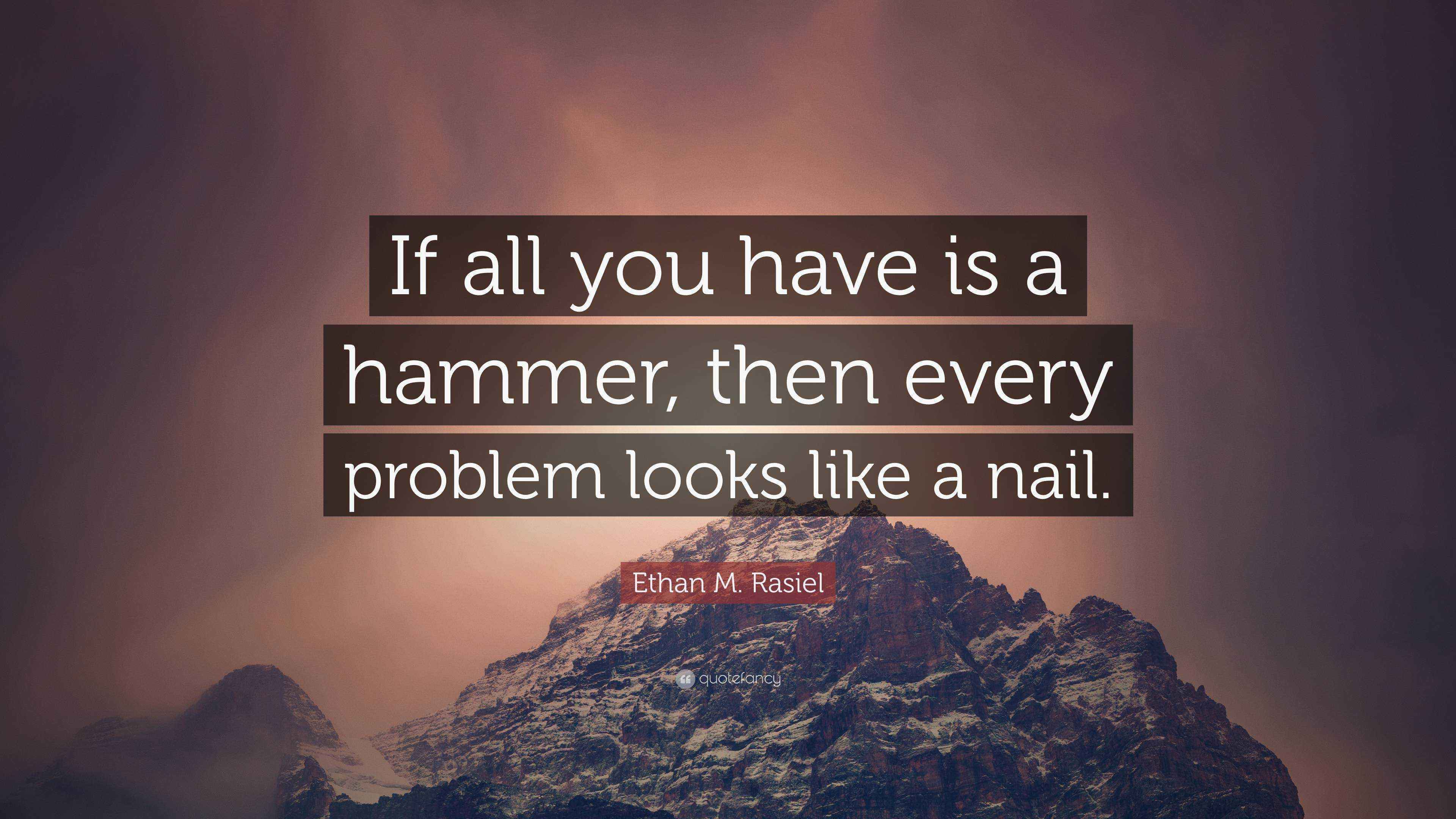 Ethan M. Rasiel Quote: “If all you have is a hammer, then every problem ...