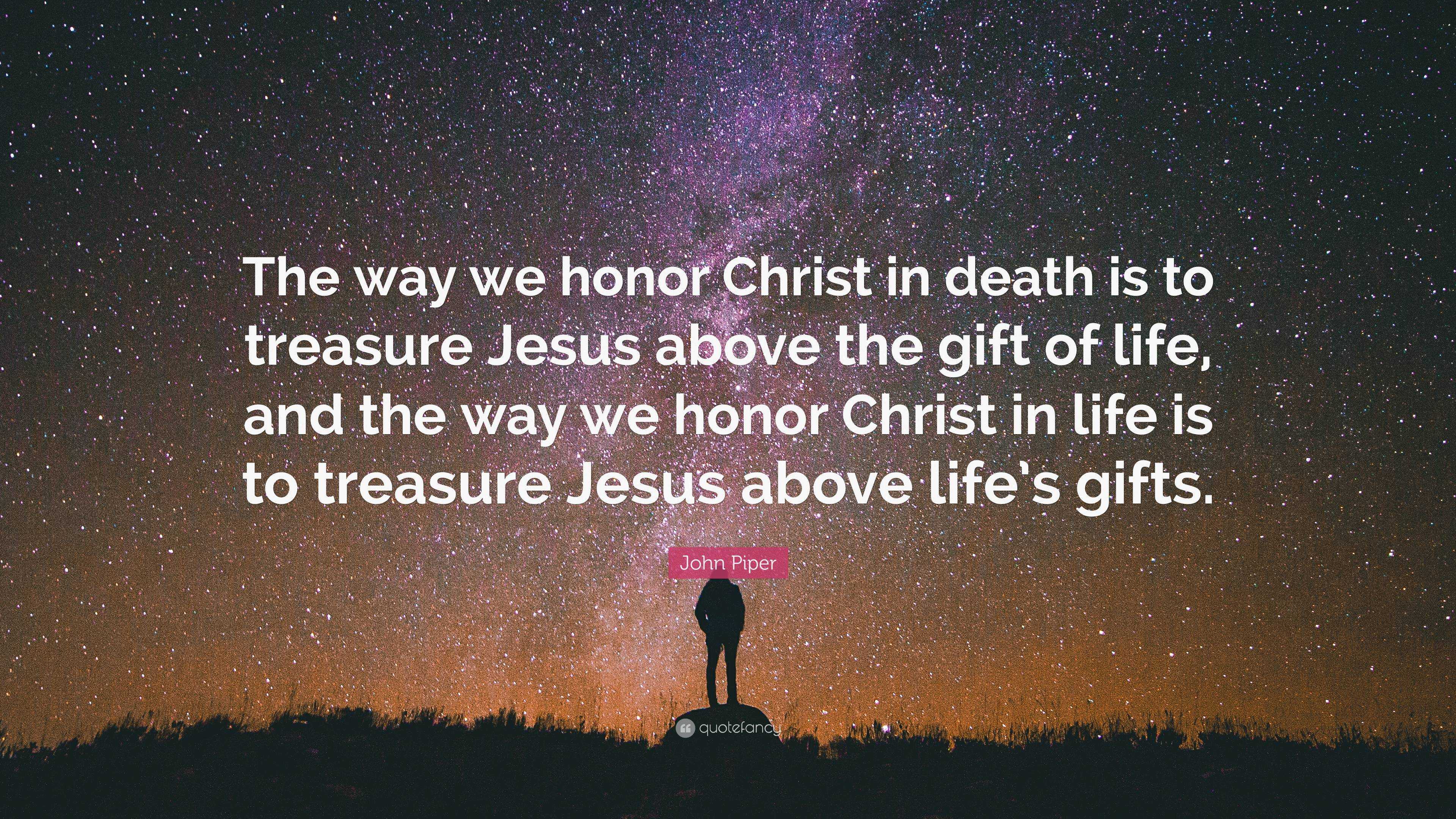 John Piper Quote: “The way we honor Christ in death is to treasure ...