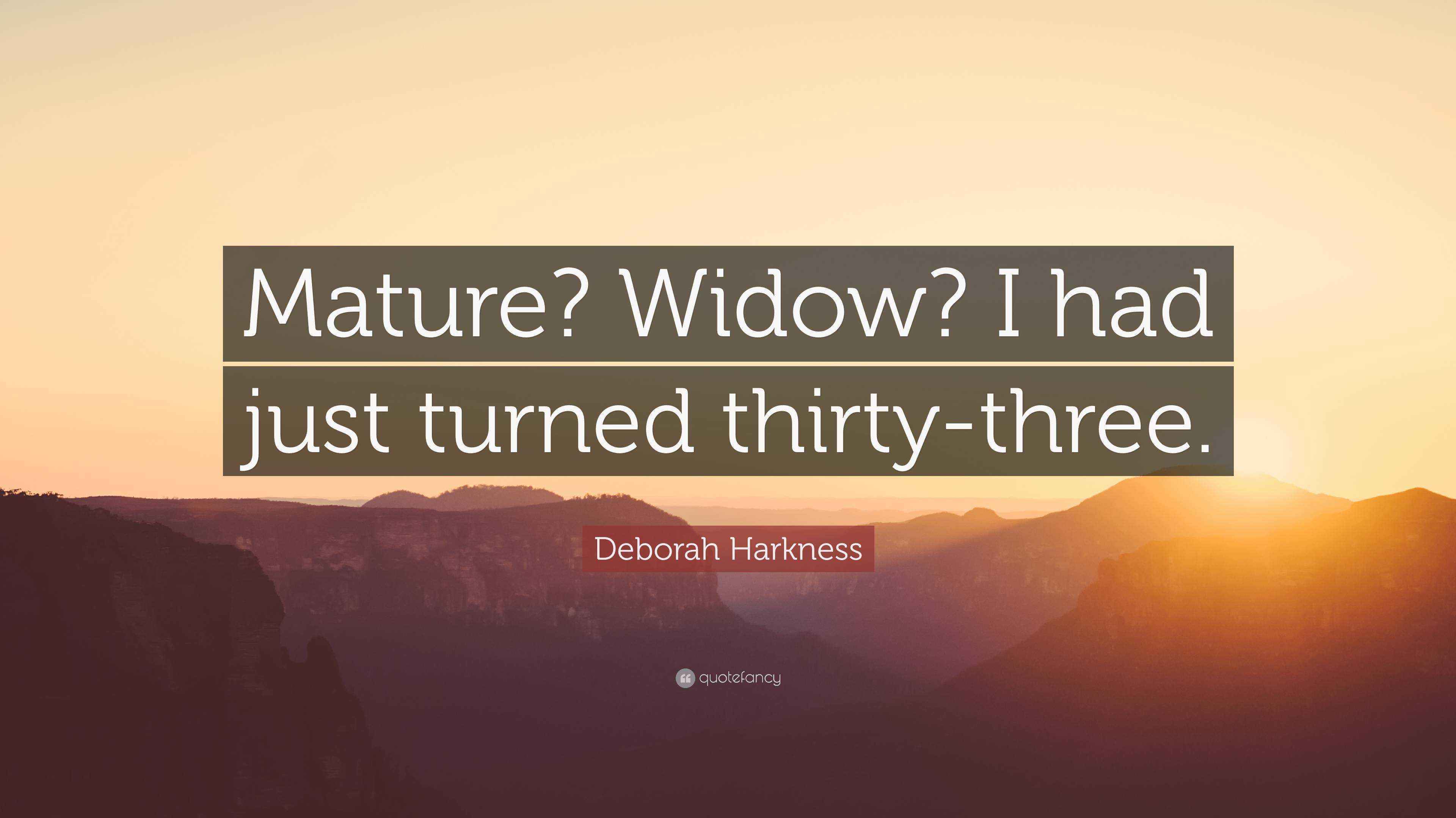 Deborah Harkness Quote: “Mature? Widow? I had just turned thirty-three.”