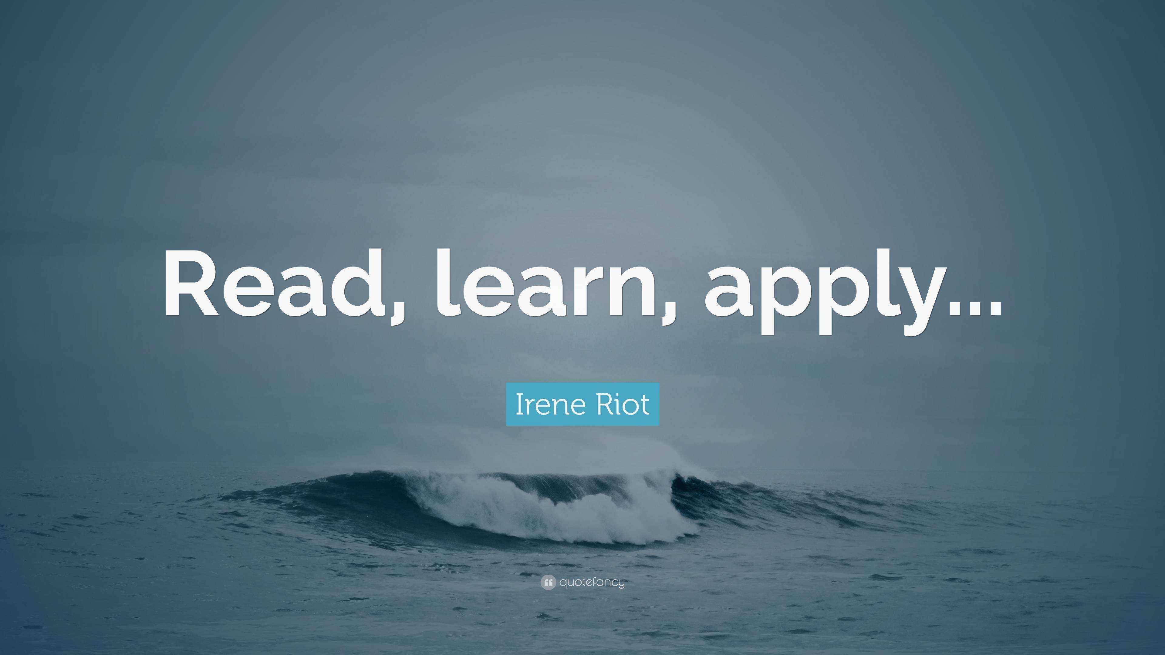 Irene Riot Quote: “Read, learn, apply...”