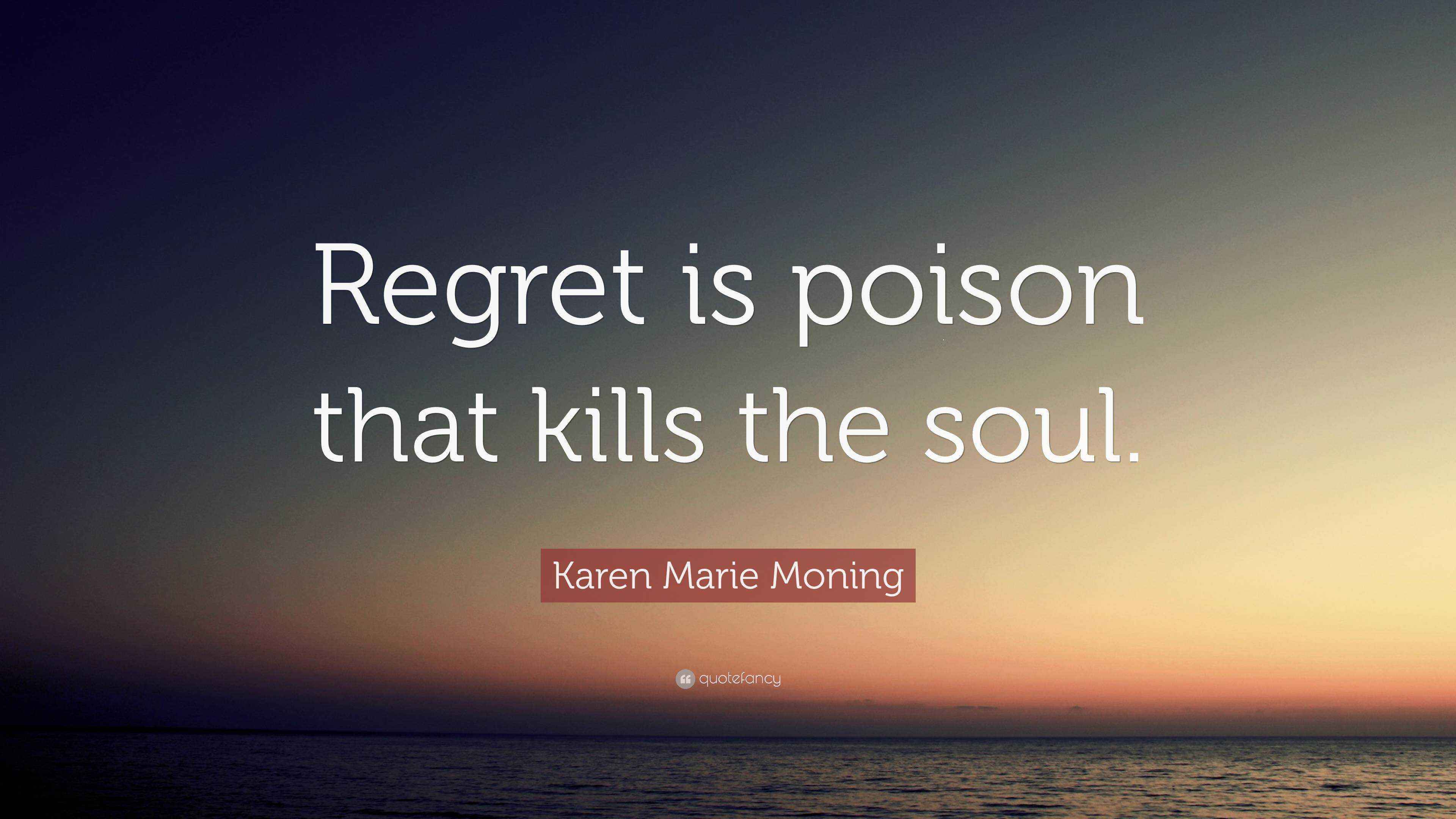 Karen Marie Moning Quote: “Regret is poison that kills the soul.”