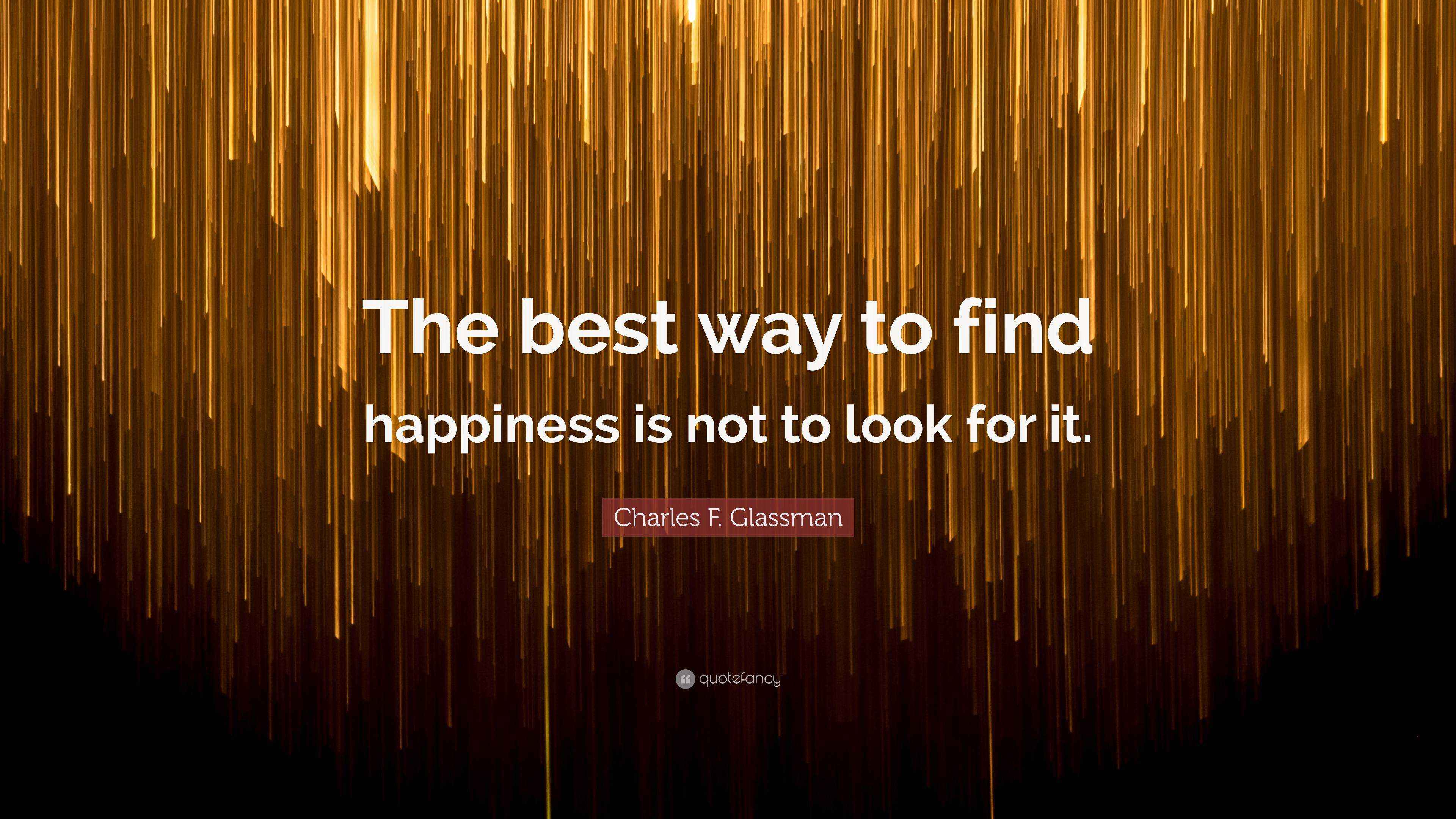 Charles F. Glassman Quote: “The best way to find happiness is not to ...