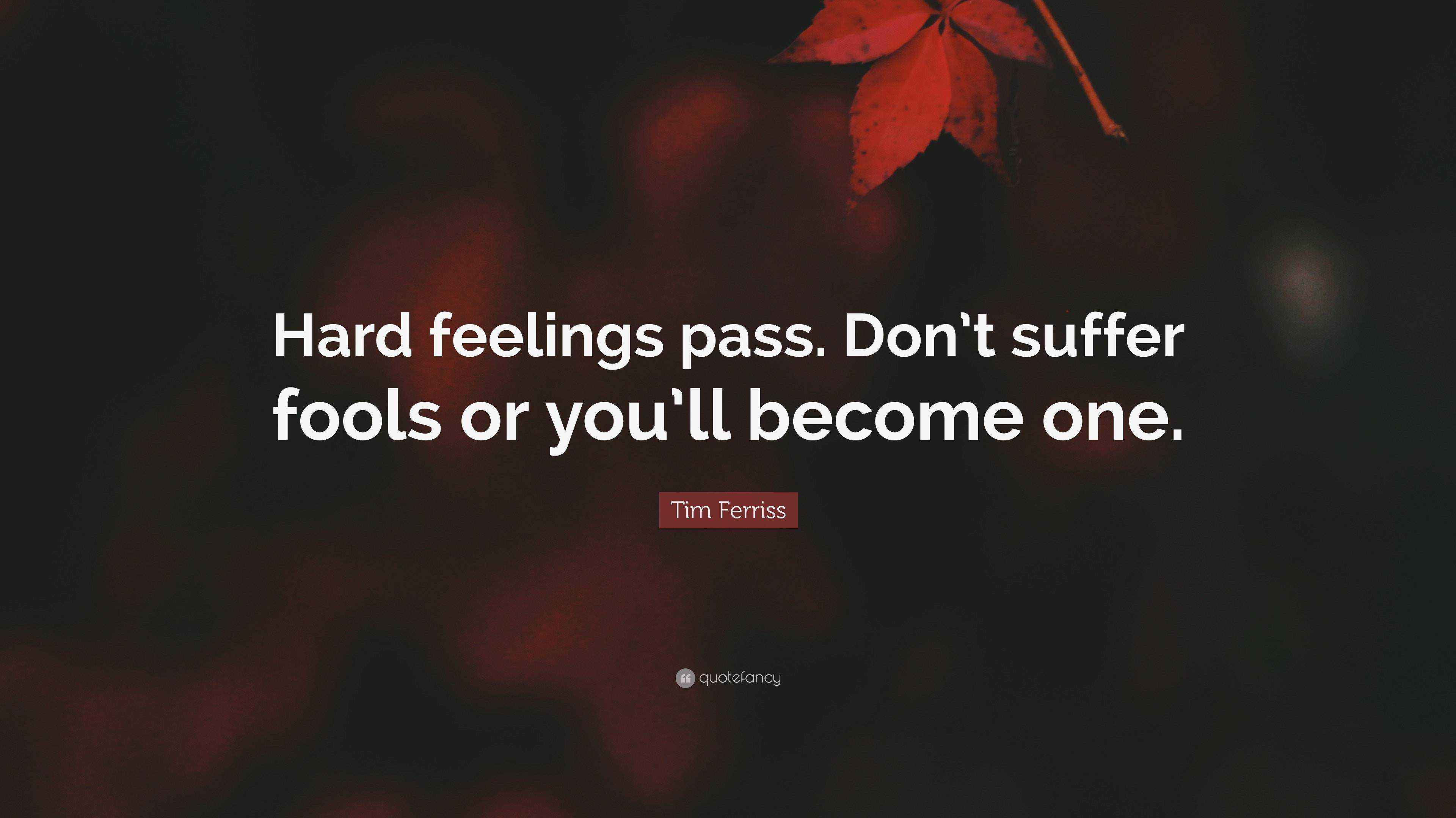 Tim Ferriss Quote: “Hard feelings pass. Don’t suffer fools or you’ll ...